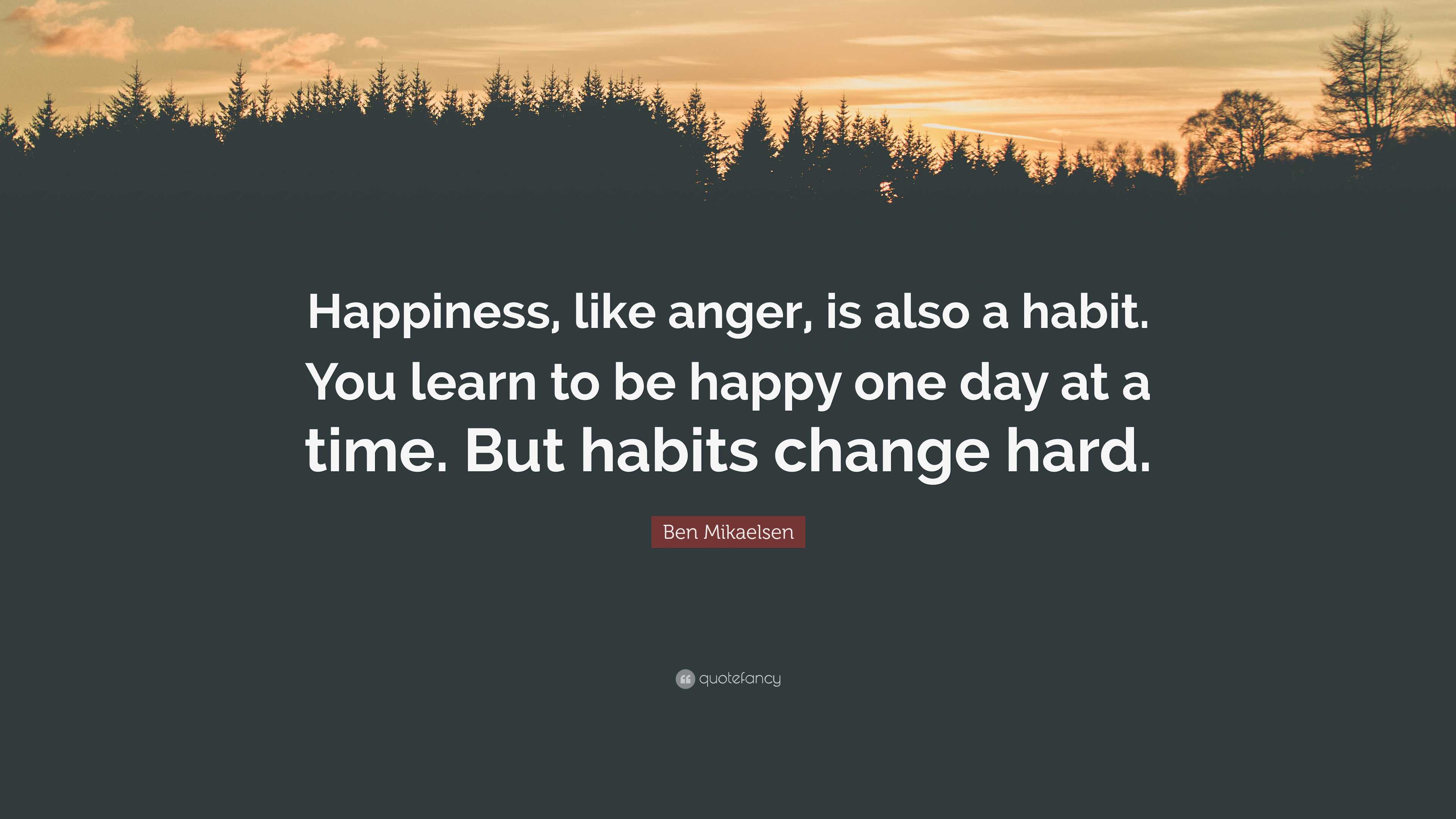 Ben Mikaelsen Quote: “Happiness, like anger, is also a habit. You learn ...