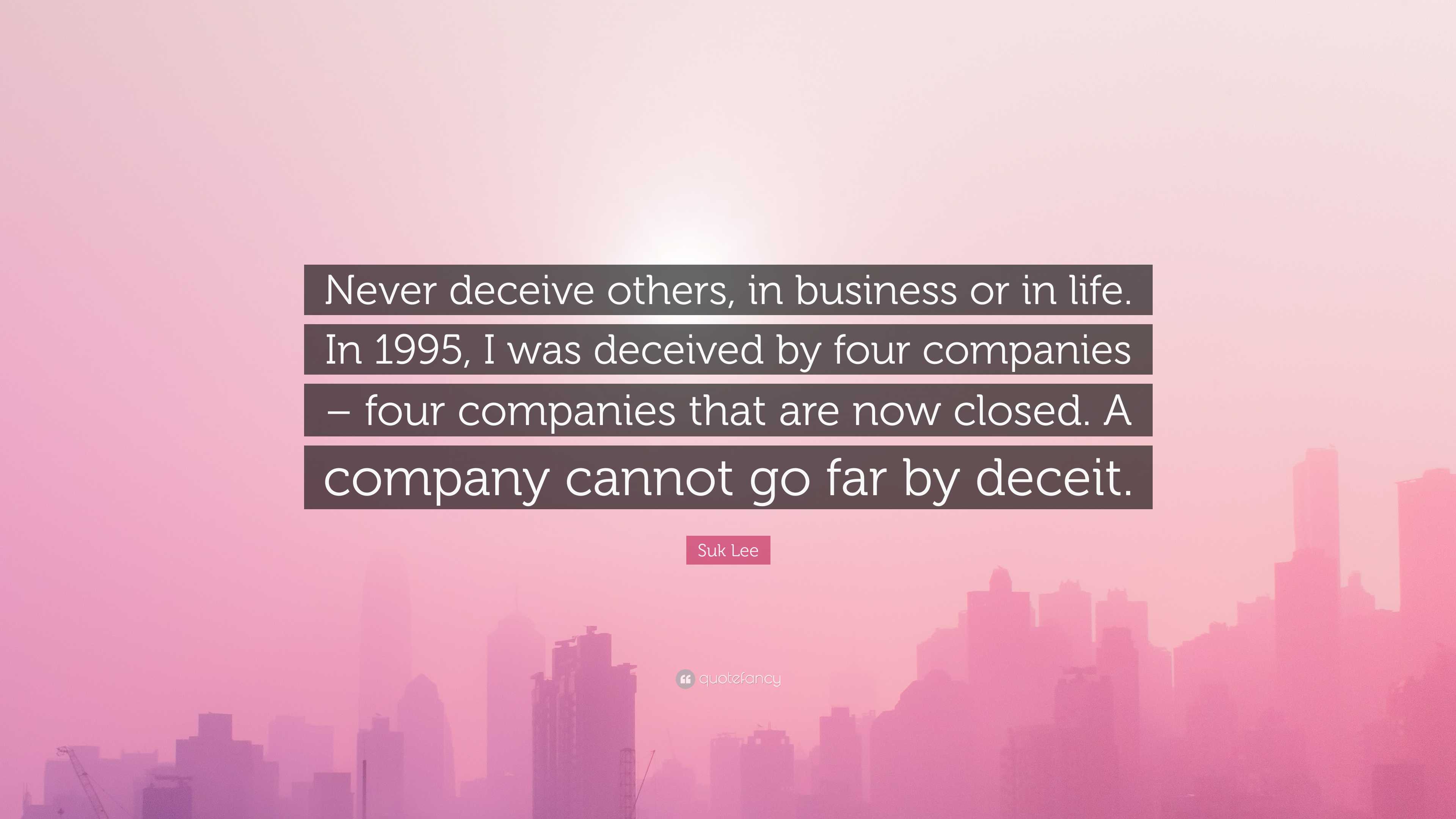 Suk Lee Quote: “Never deceive others, in business or in life. In 1995 ...
