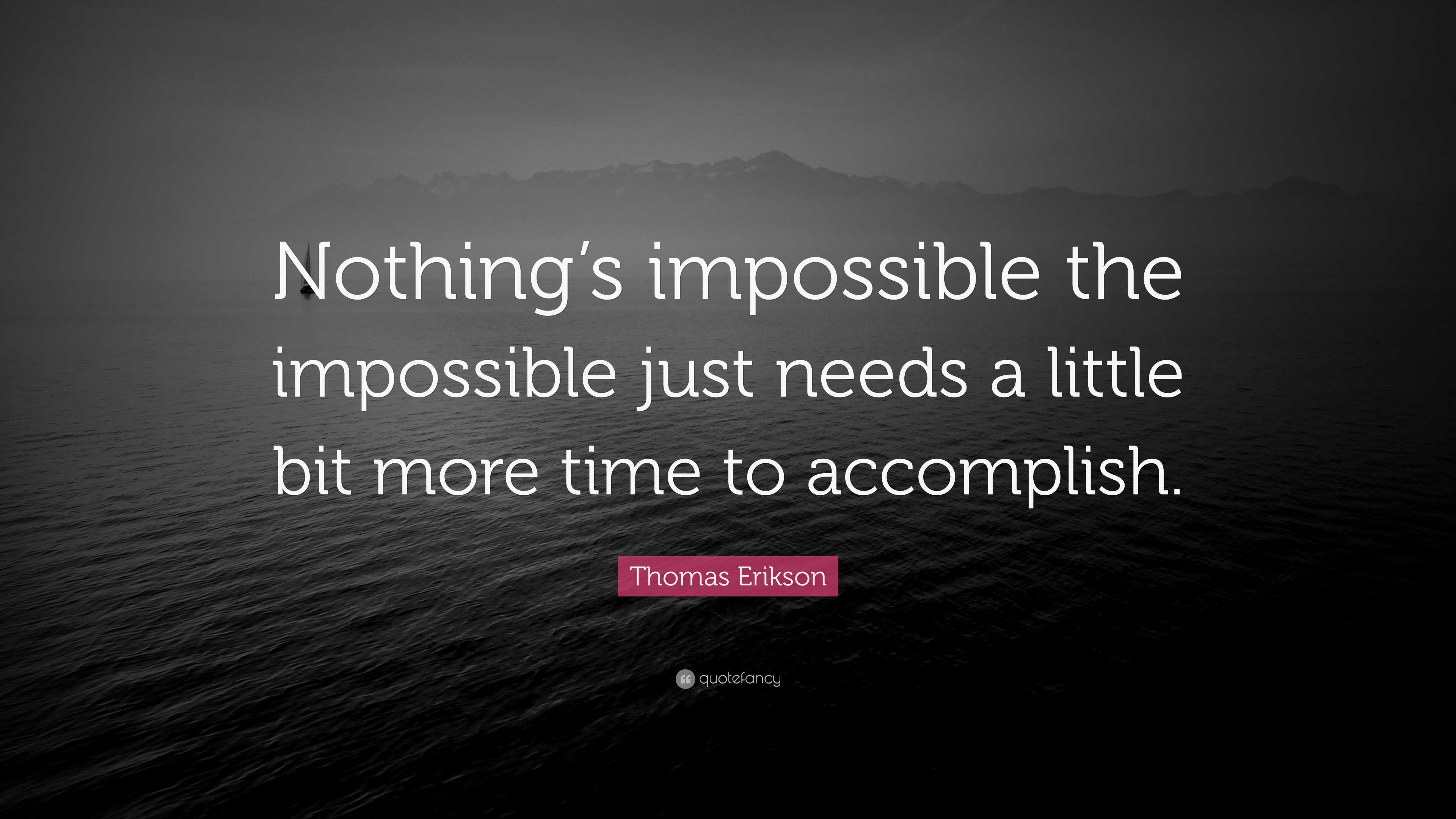 Thomas Erikson Quote: “Nothing’s impossible the impossible just needs a ...