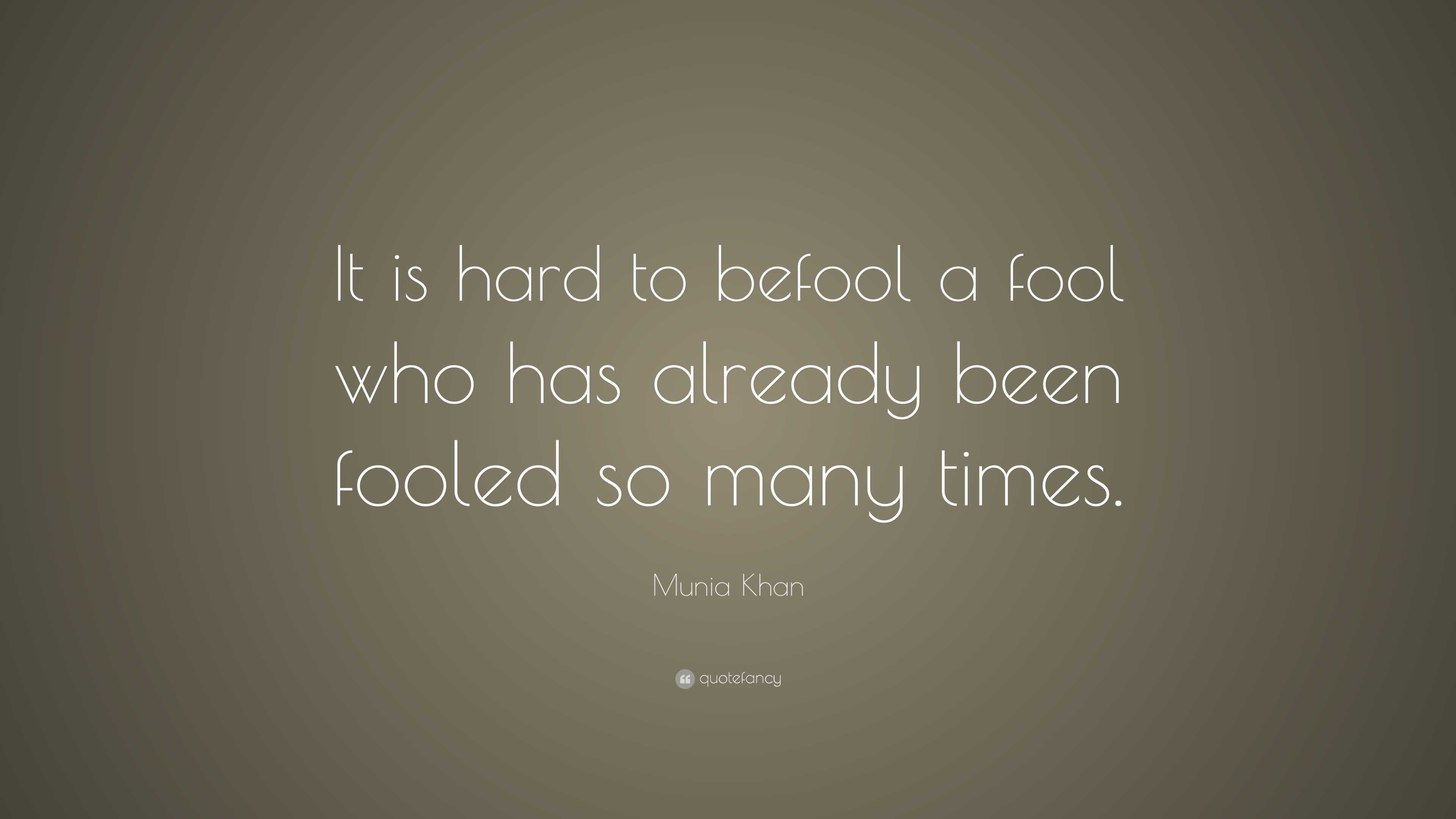 Munia Khan Quote: “It is hard to befool a fool who has already been ...