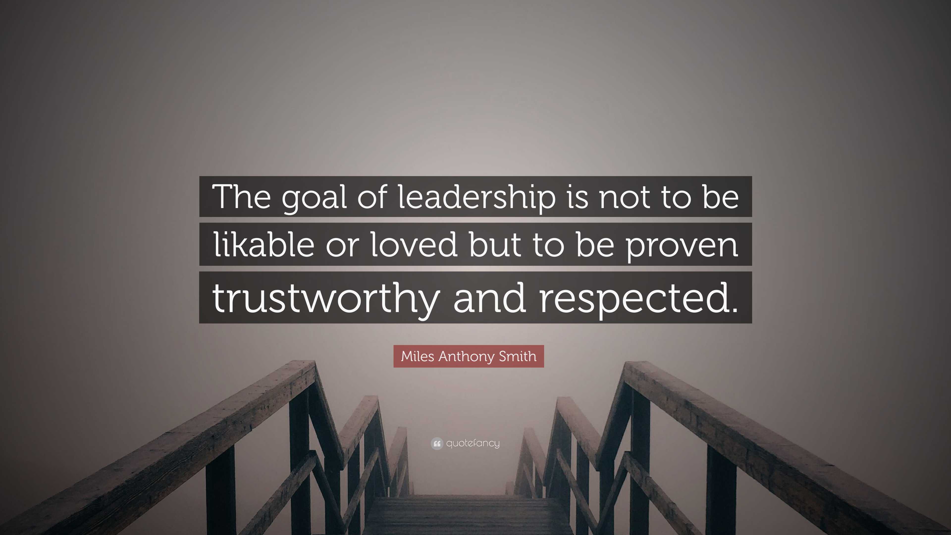 Miles Anthony Smith Quote: “The goal of leadership is not to be likable ...