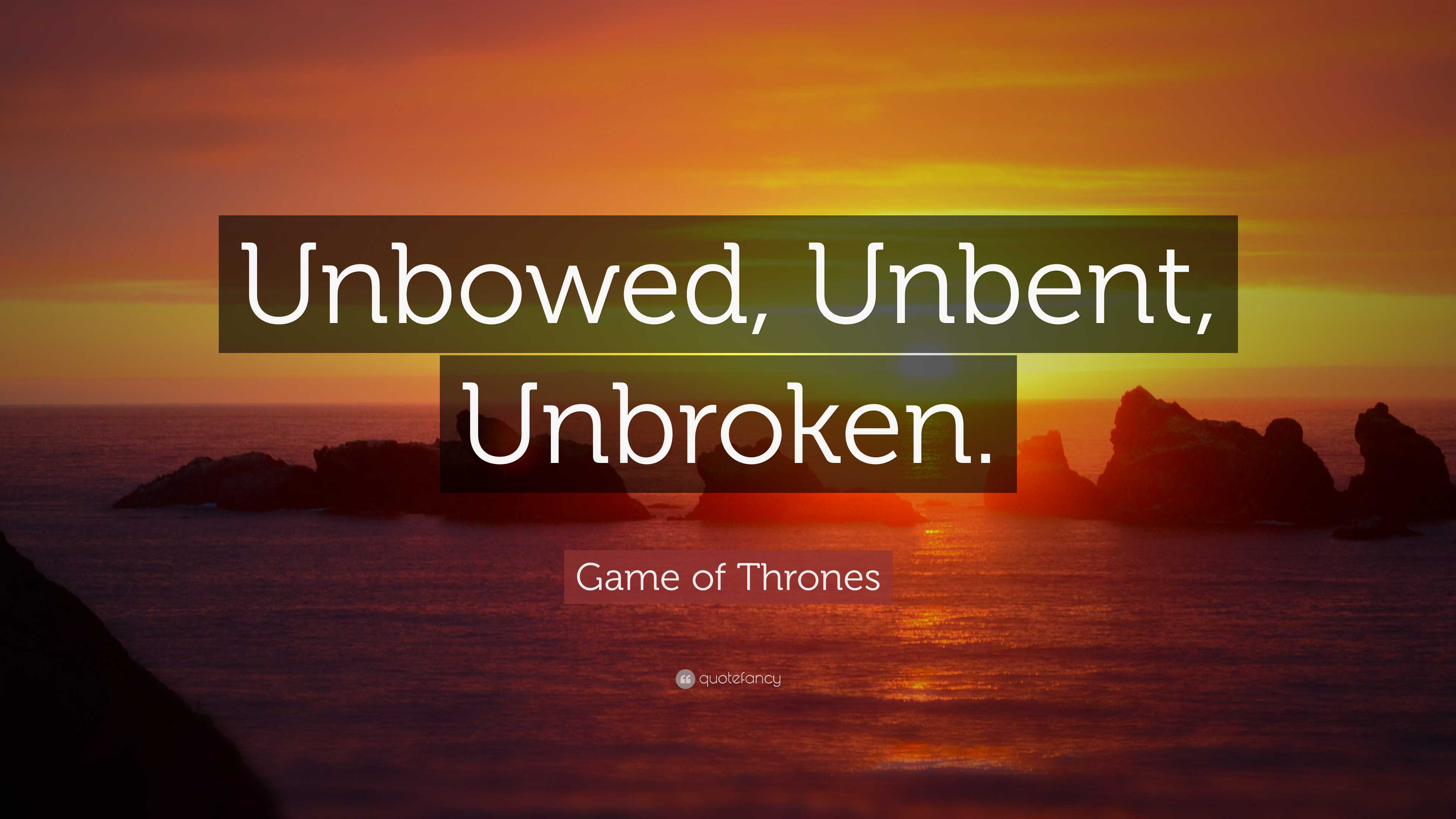 Game of Thrones Quote: “Unbowed, Unbent, Unbroken.”