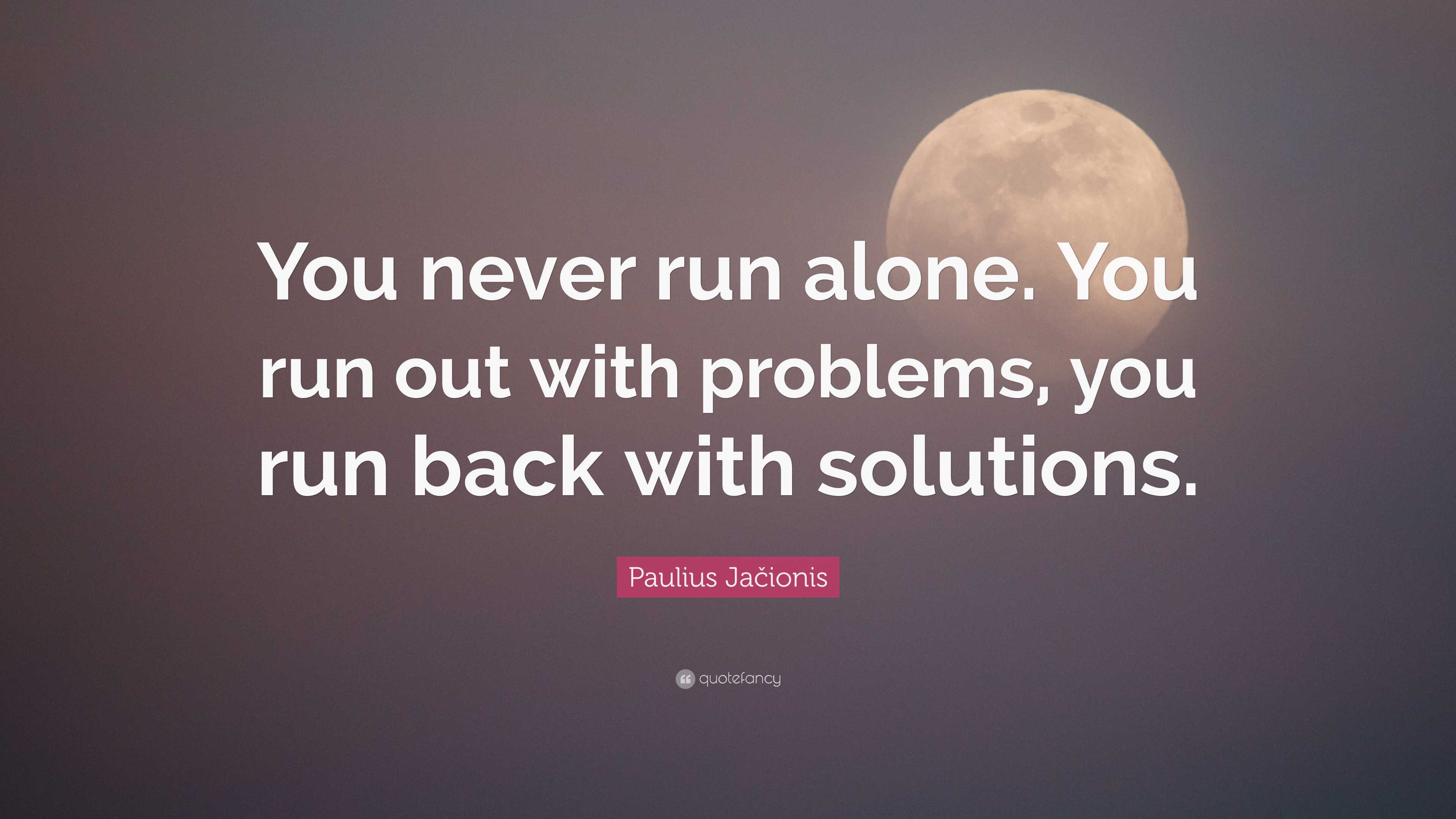 Paulius Jačionis Quote: “You never run alone. You run out with problems ...