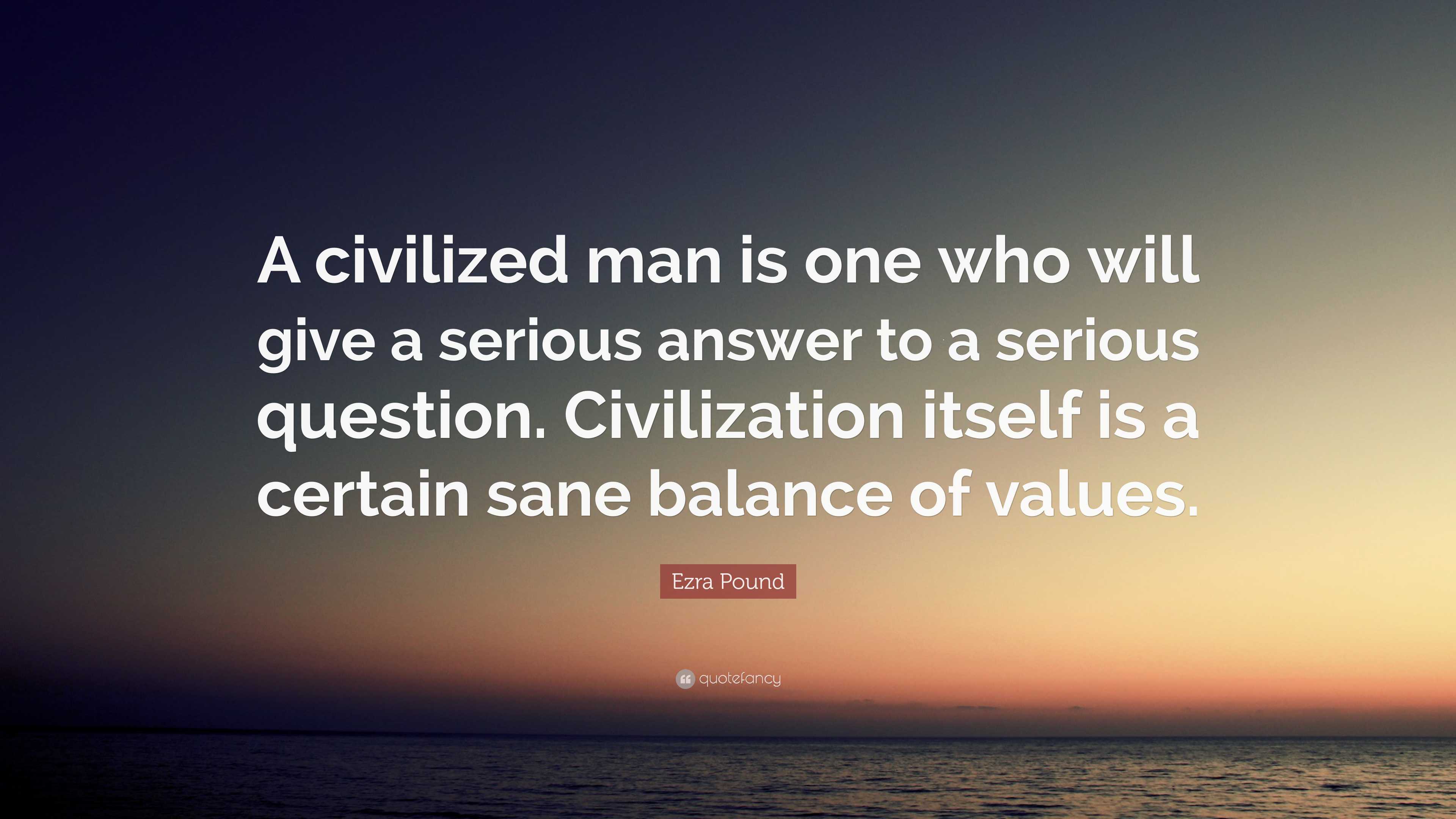Ezra Pound Quote: “A civilized man is one who will give a serious ...
