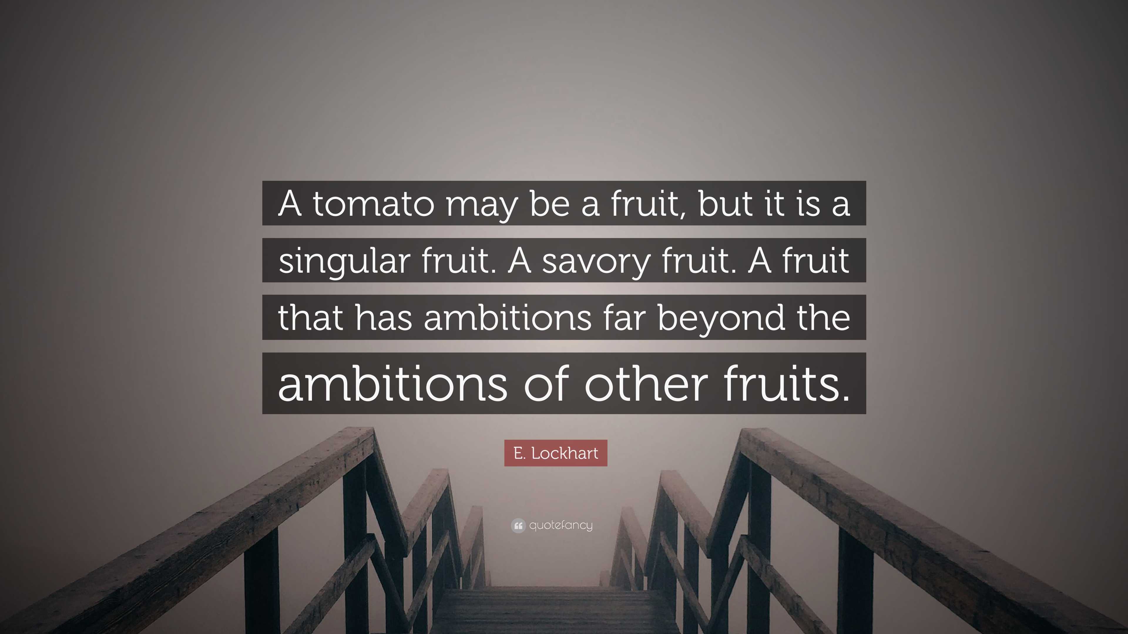 E. Lockhart Quote: “A tomato may be a fruit, but it is a singular fruit ...