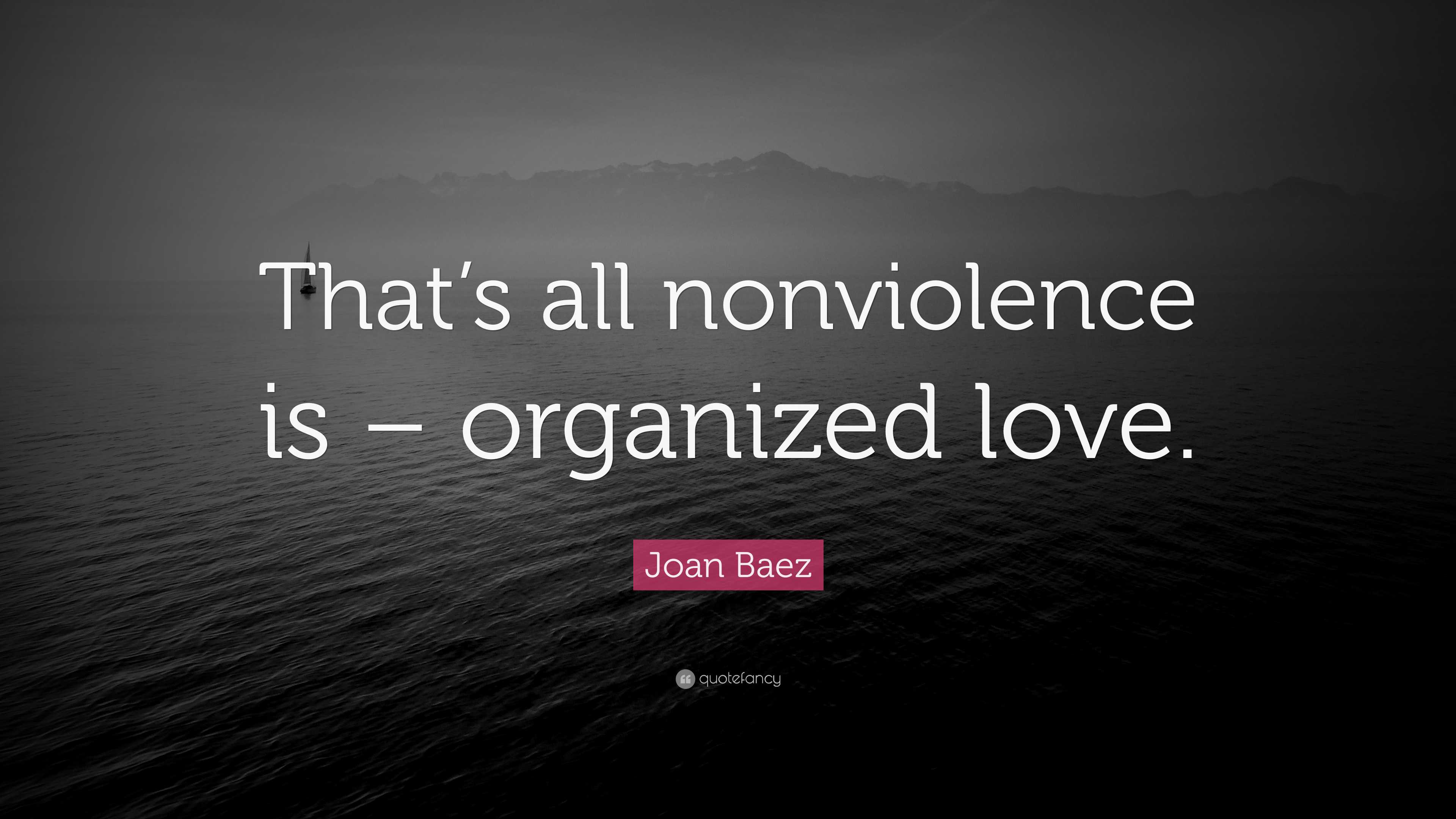 Joan Baez Quote: “That’s all nonviolence is – organized love.”