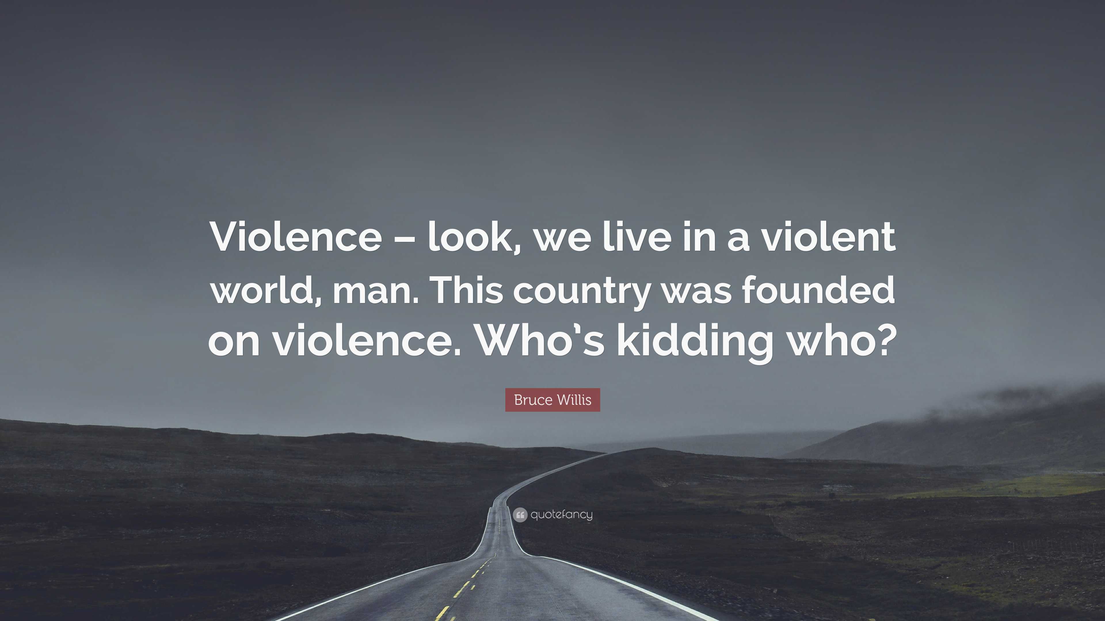 Bruce Willis Quote: “Violence – look, we live in a violent world, man ...