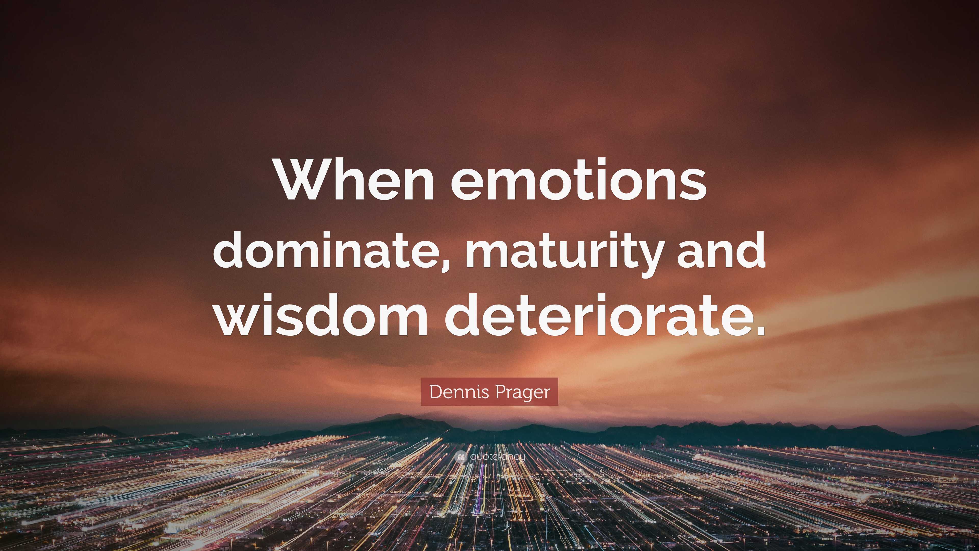 Dennis Prager Quote: “When emotions dominate, maturity and wisdom ...