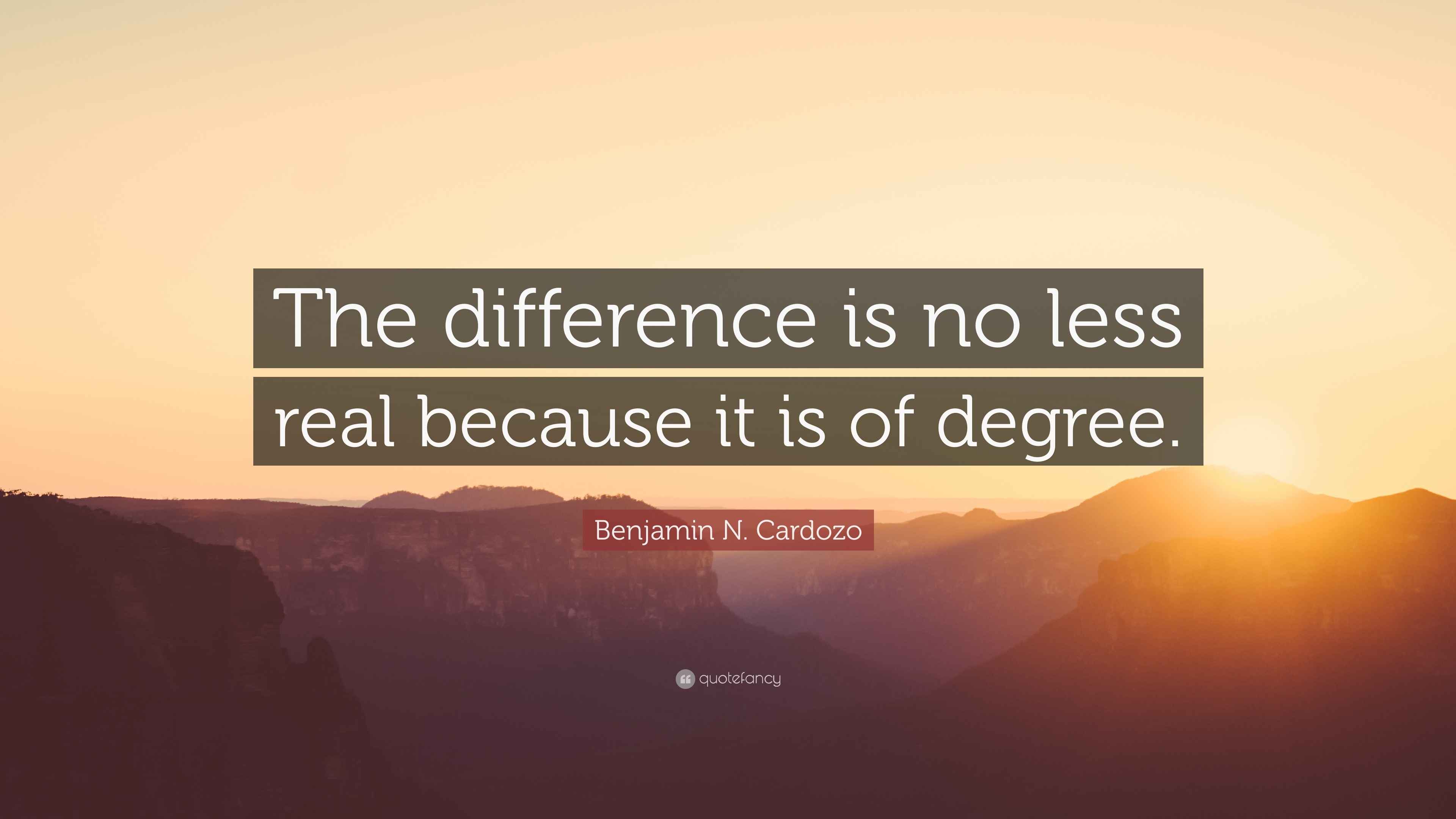 Benjamin N. Cardozo Quote: “The difference is no less real because it ...