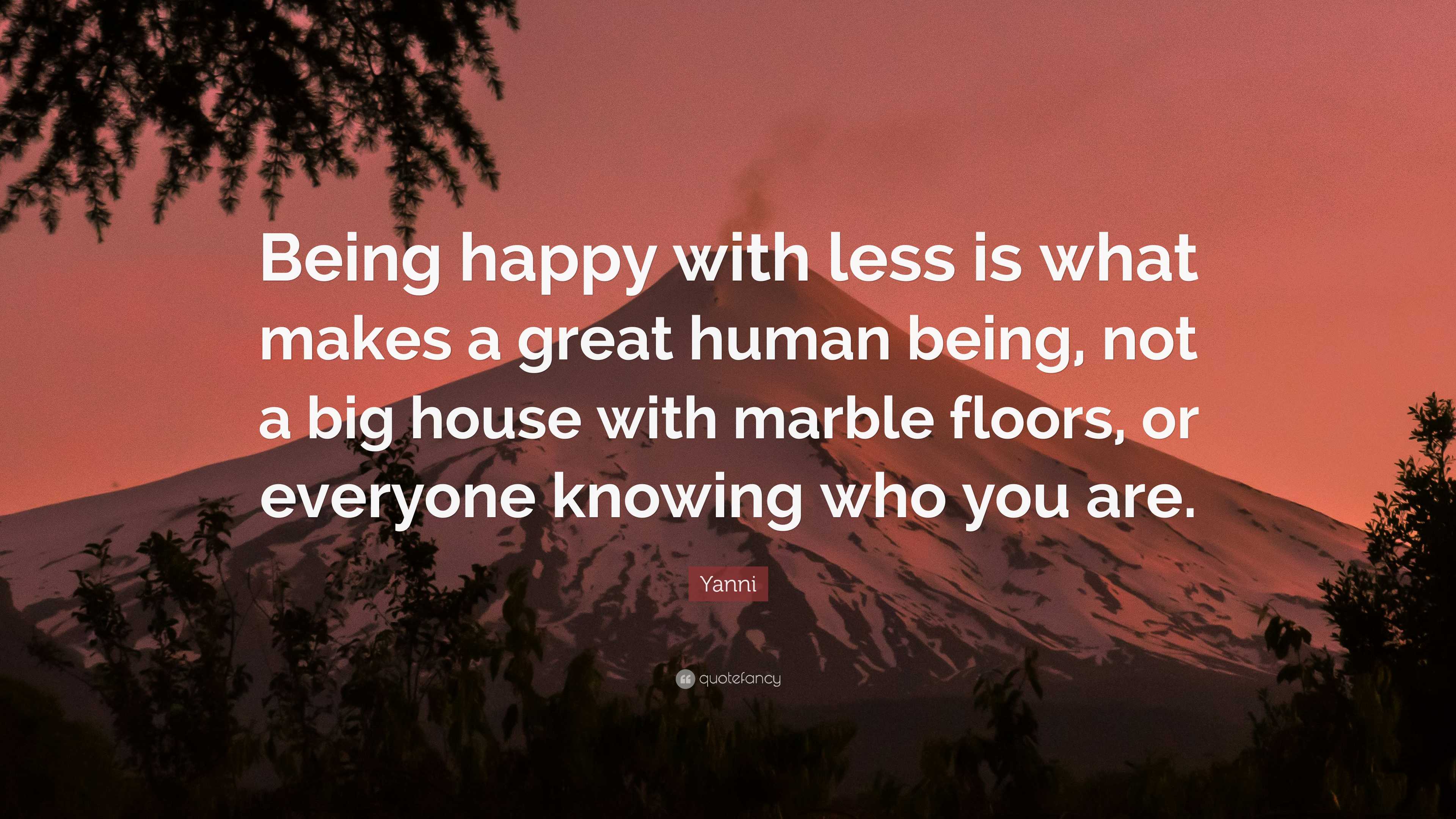 Yanni Quote: “Being happy with less is what makes a great human being ...