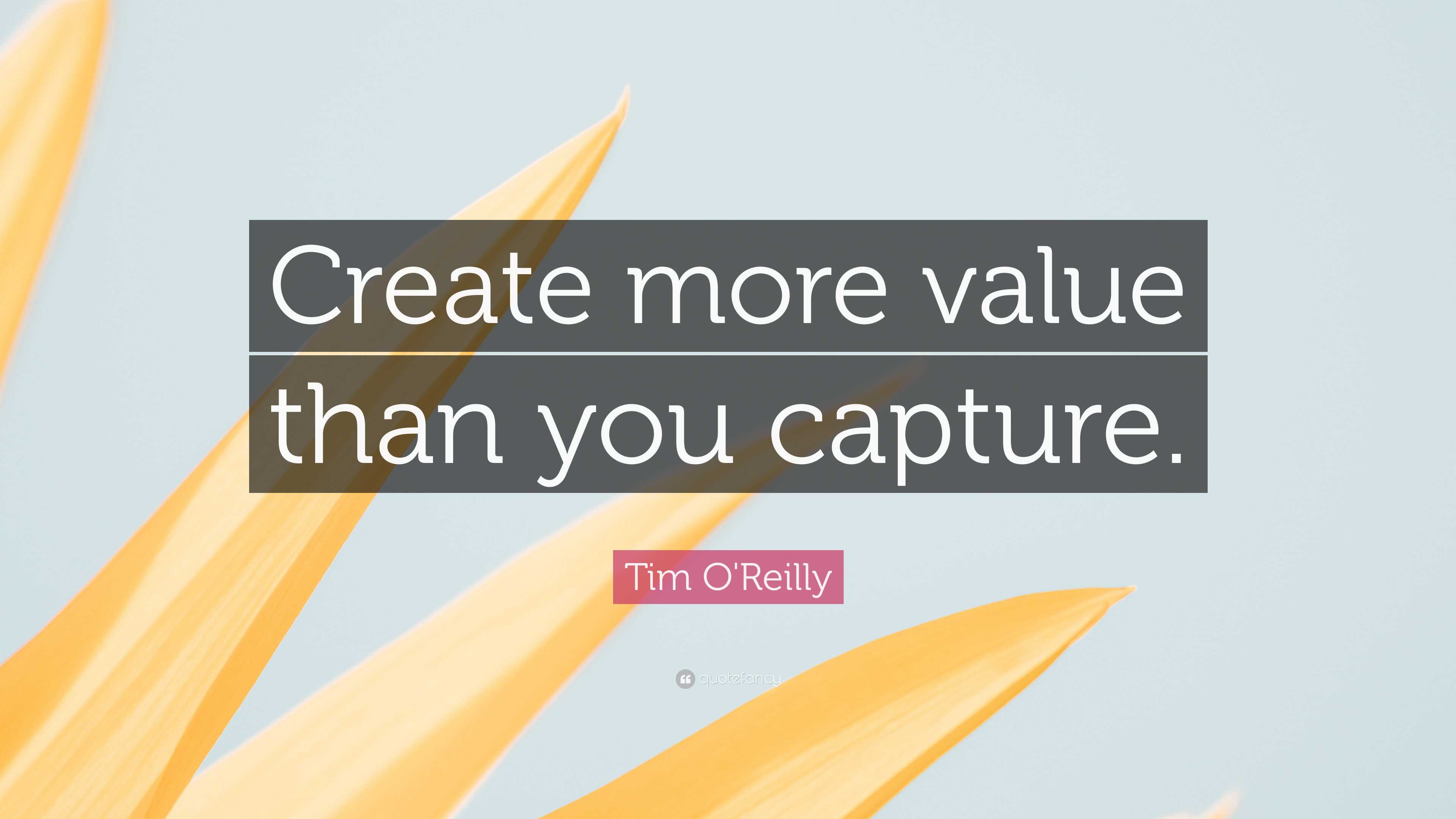 Tim O'Reilly Quote: “Create more value than you capture.”