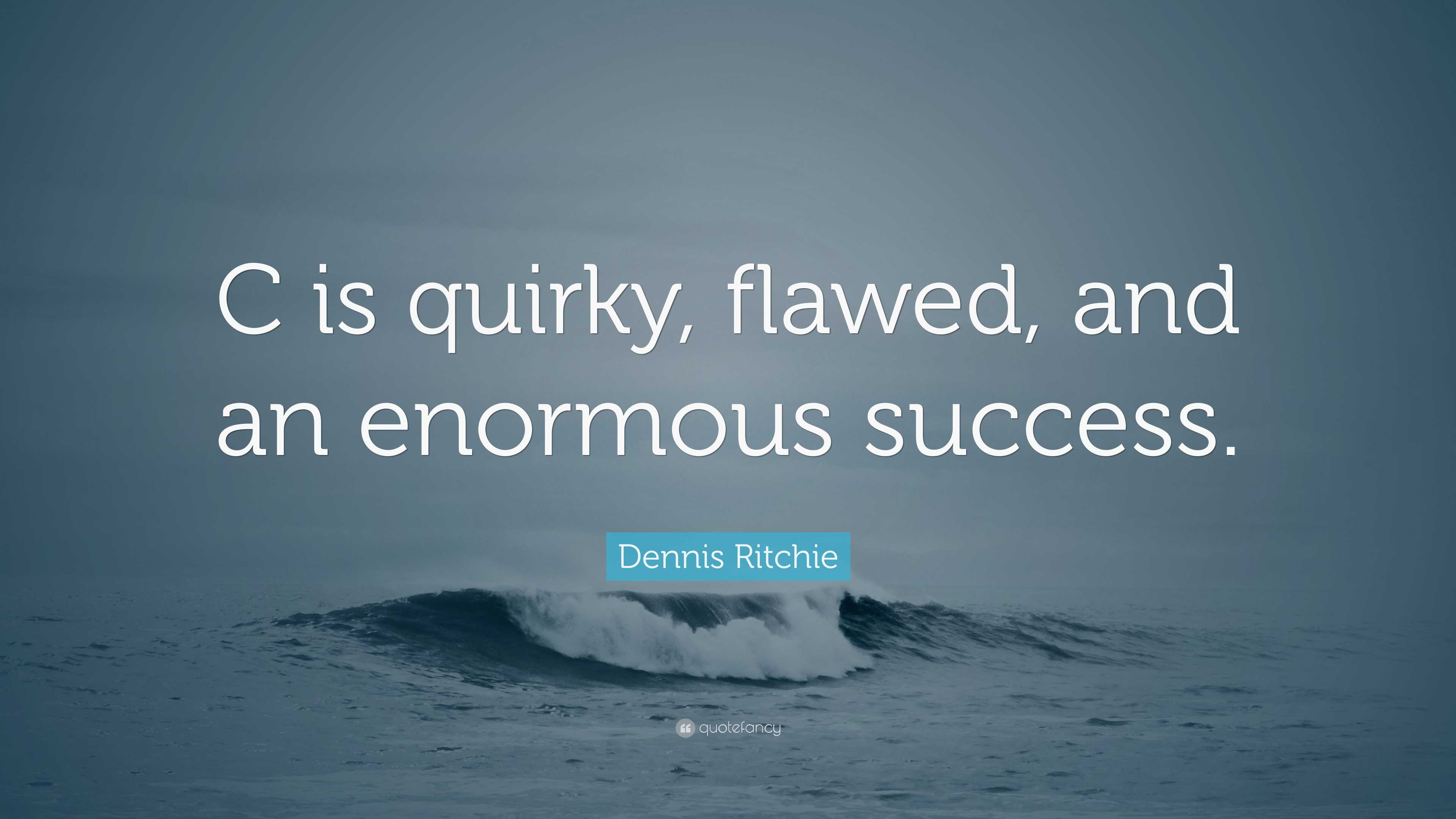 Dennis Ritchie Quote: “C is quirky, flawed, and an enormous success.”