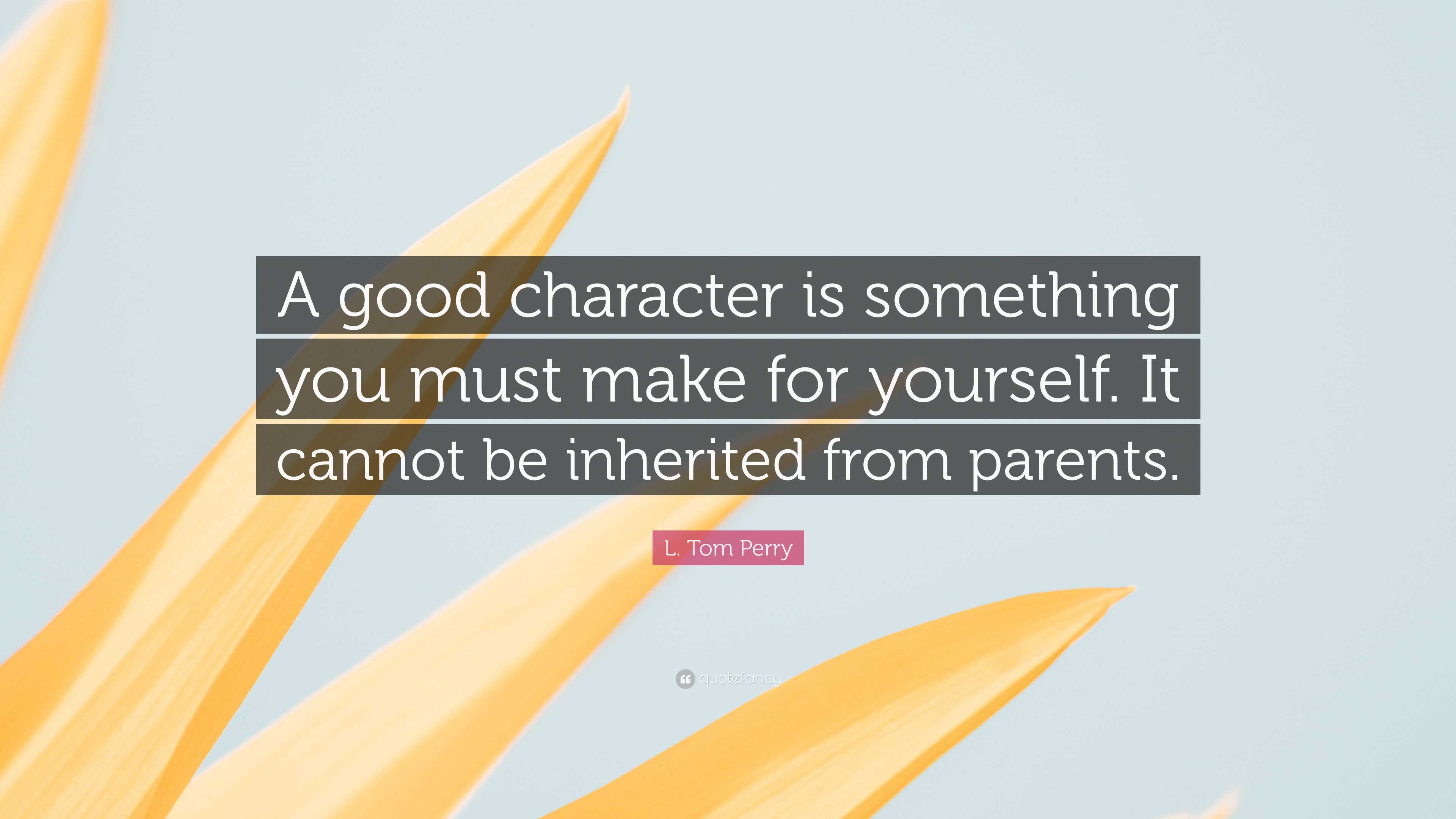 L. Tom Perry Quote: “A good character is something you must make for ...
