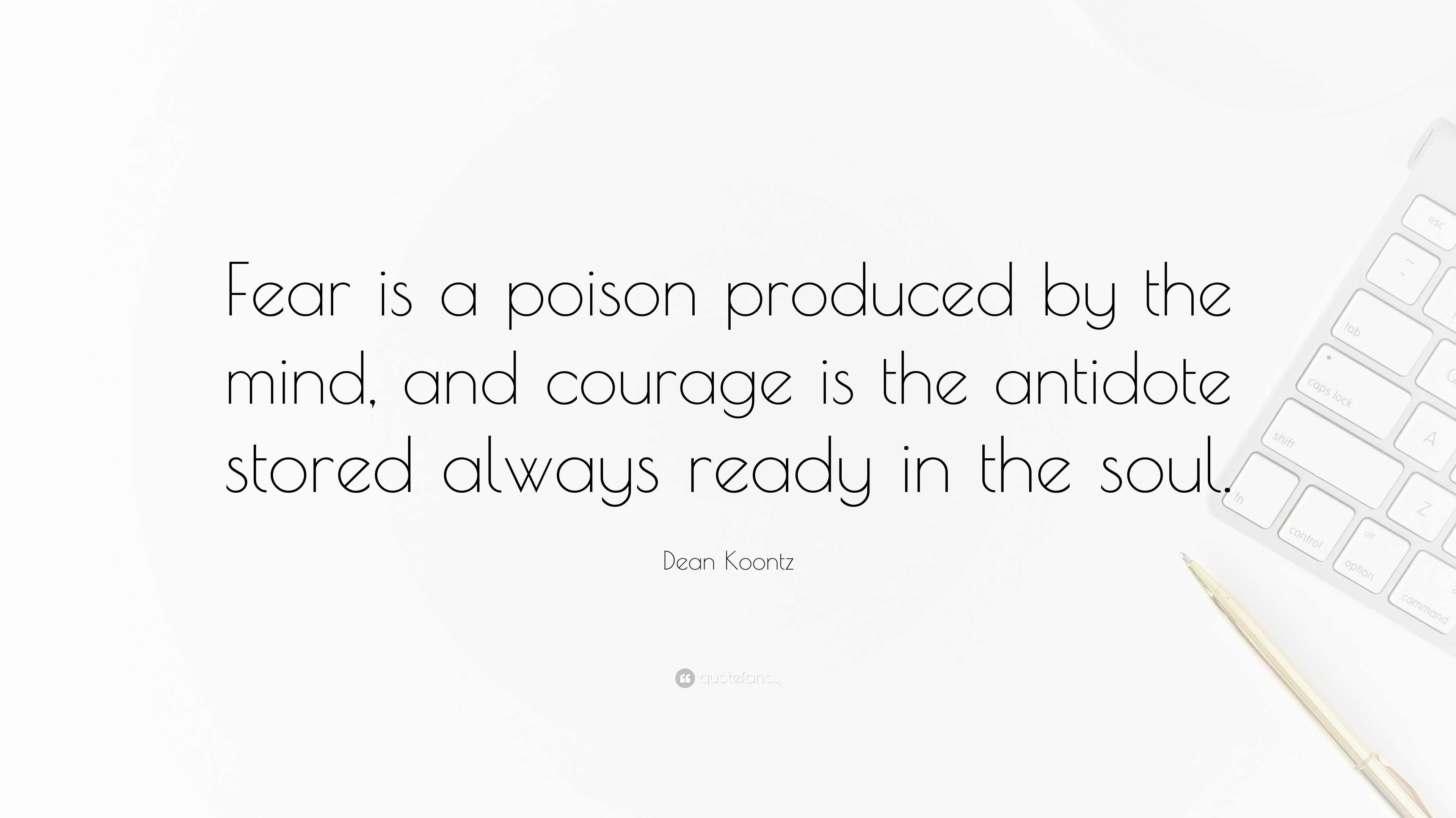 Dean Koontz Quote: “Fear is a poison produced by the mind, and courage ...