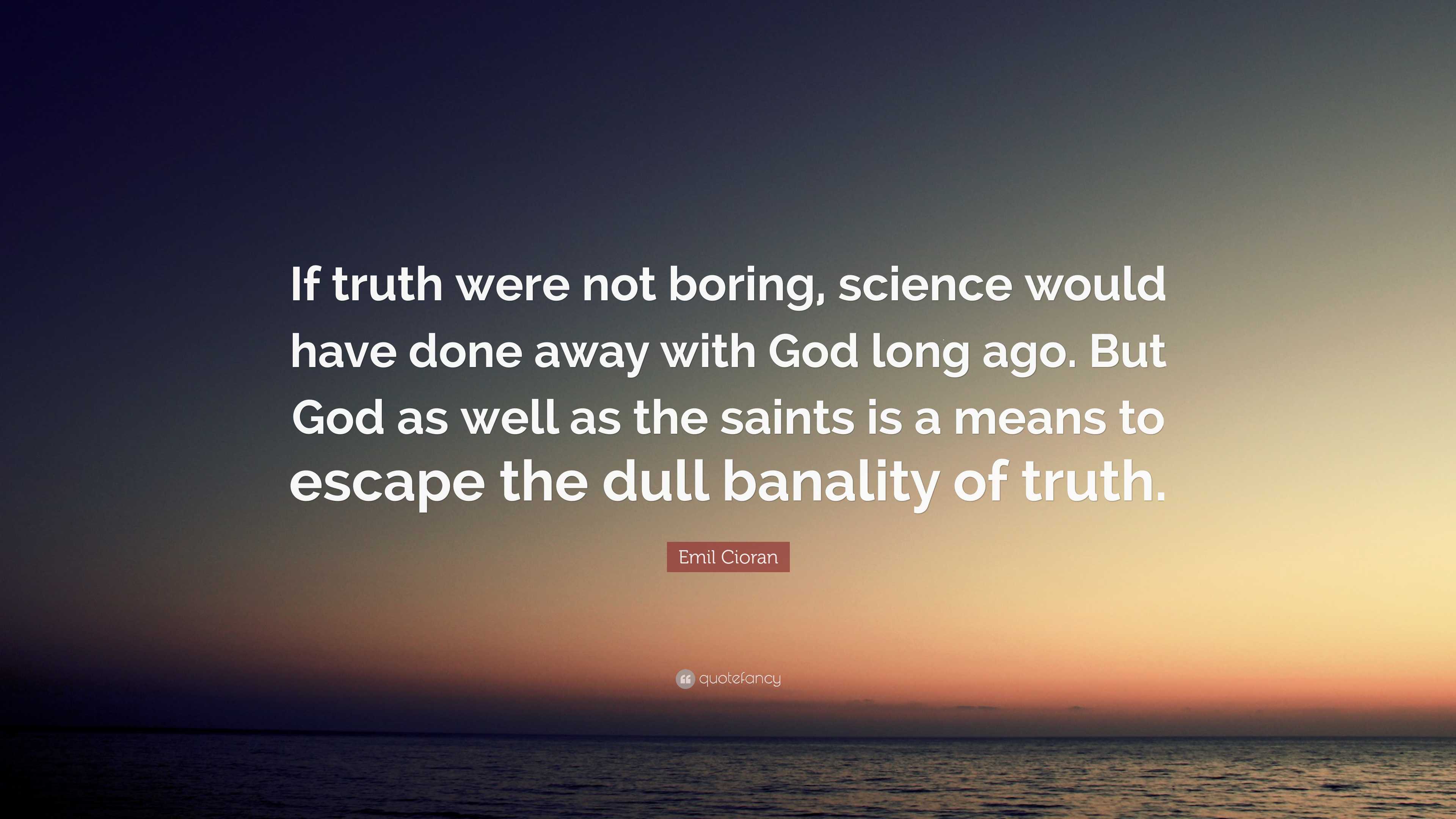 Emil Cioran Quote: “If truth were not boring, science would have done ...