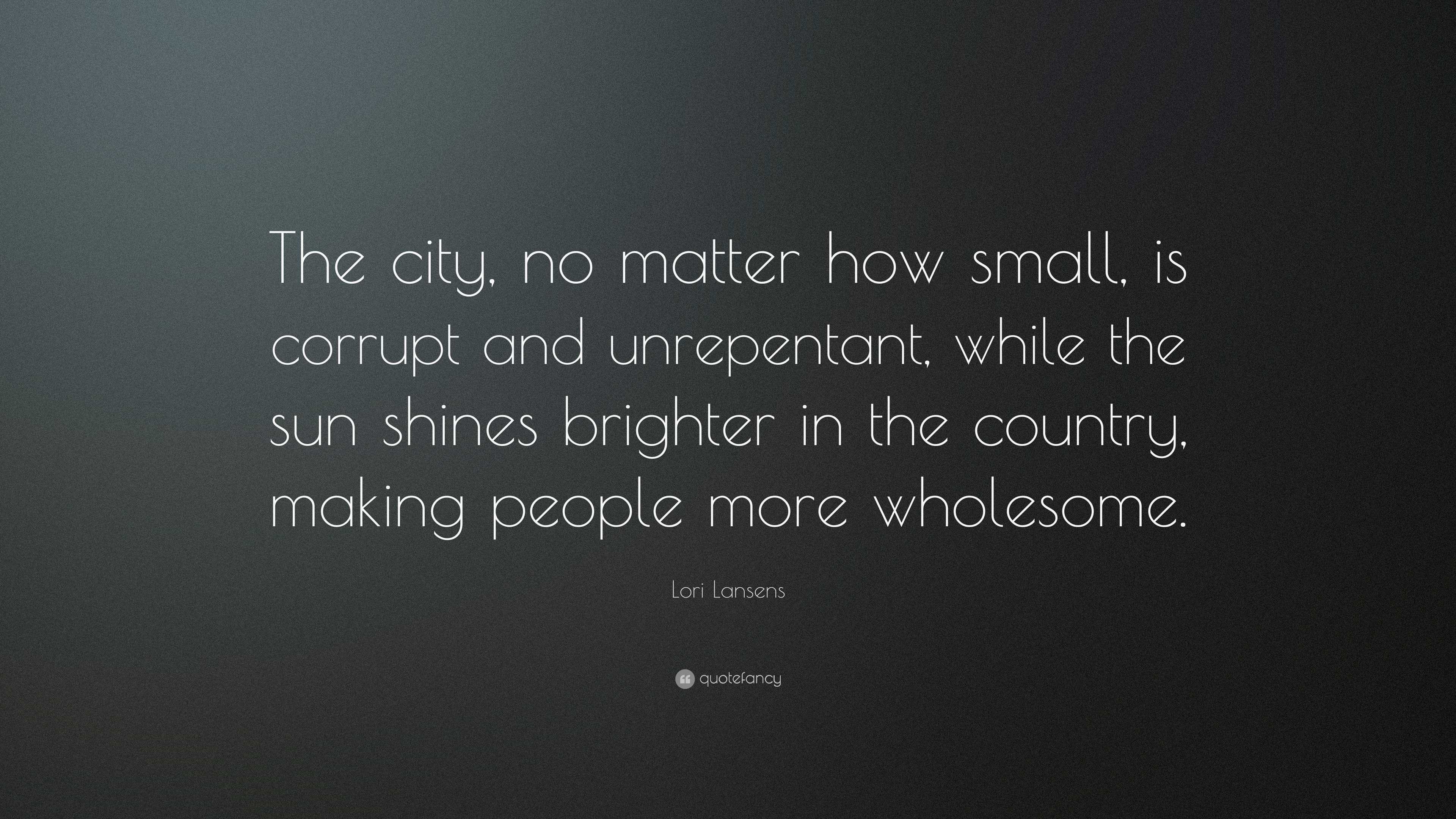 Lori Lansens Quote: “The city, no matter how small, is corrupt and ...