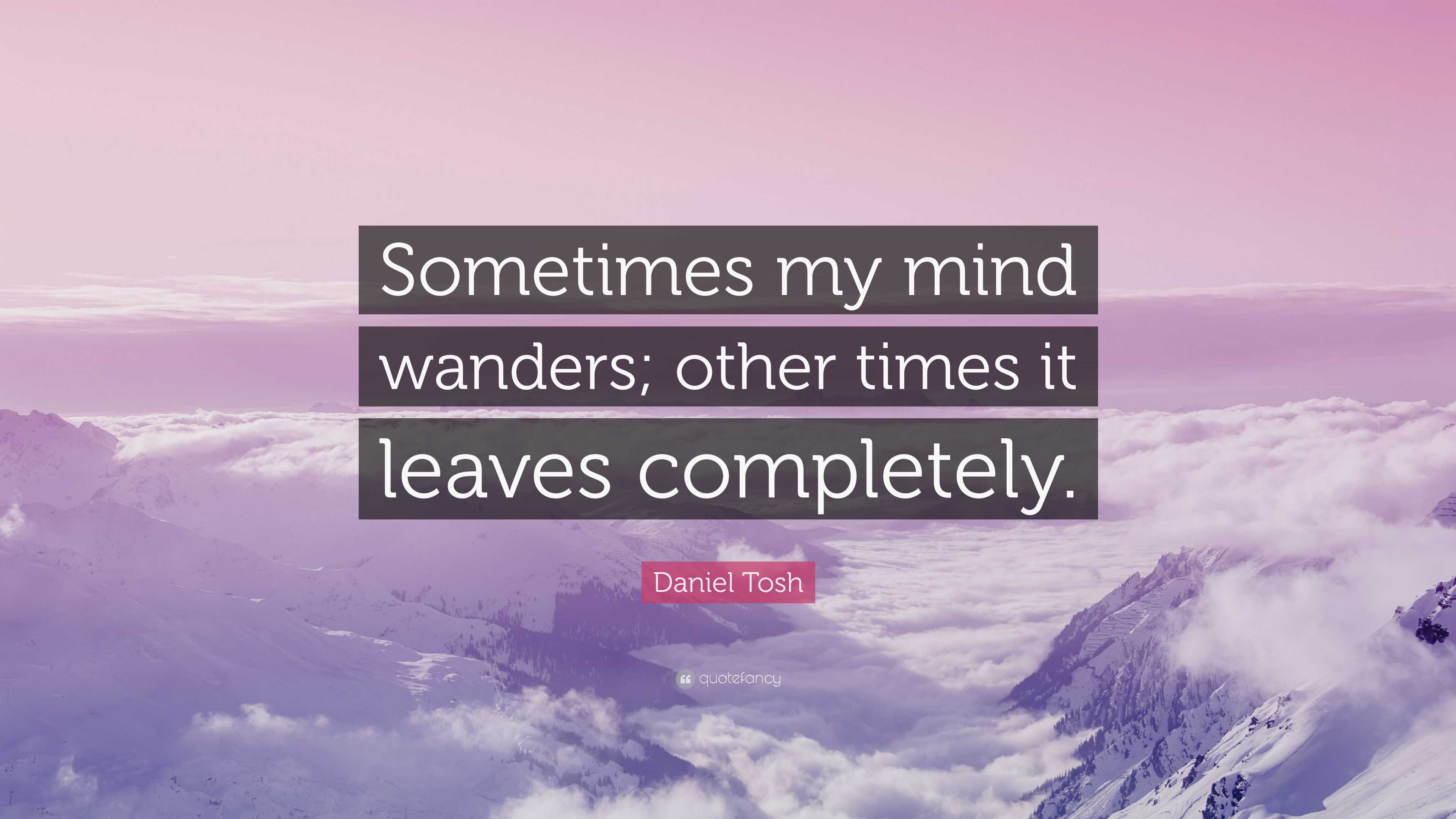 Daniel Tosh Quote: “Sometimes my mind wanders; other times it leaves ...