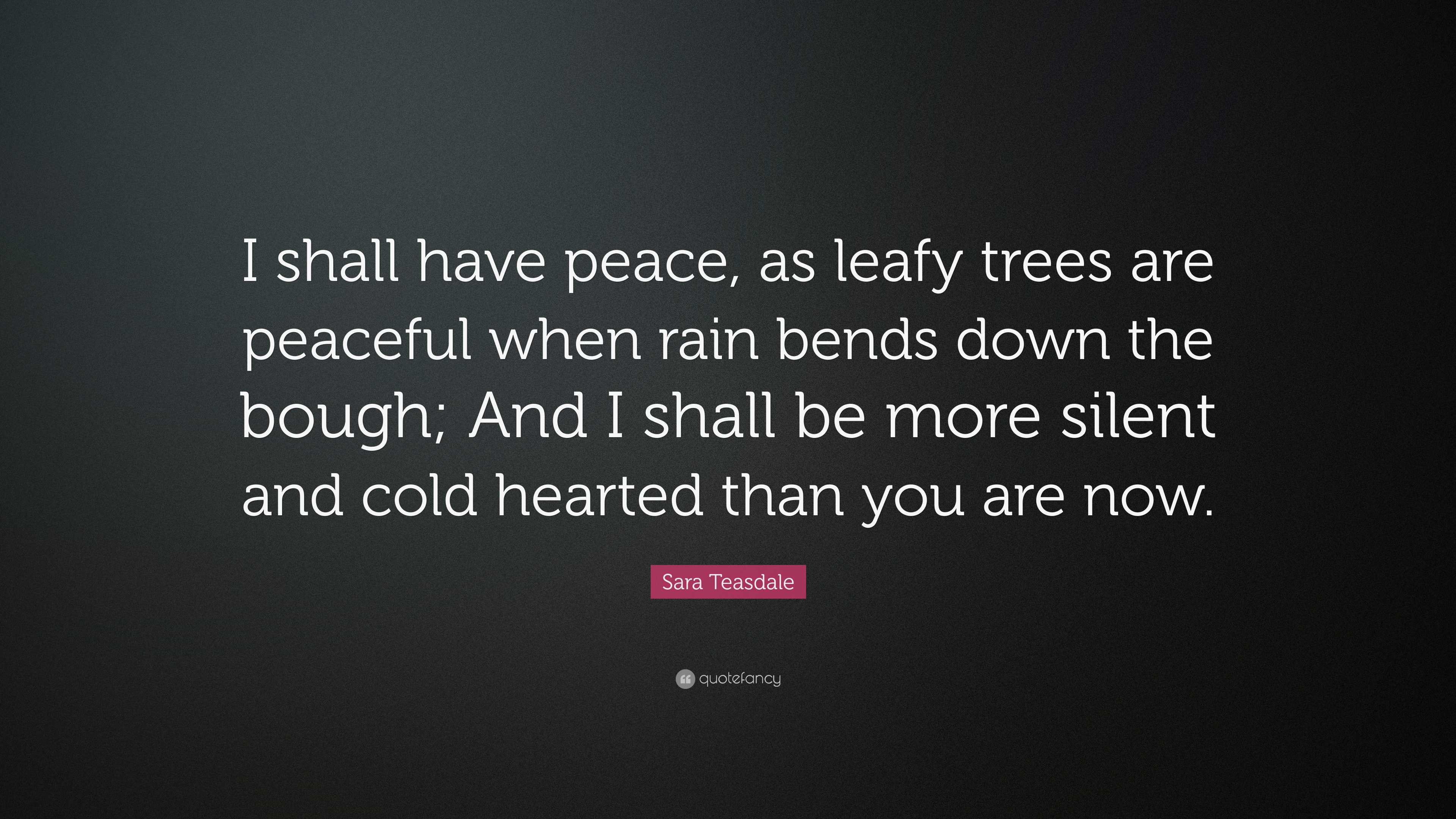 Sara Teasdale Quote: “I shall have peace, as leafy trees are peaceful ...
