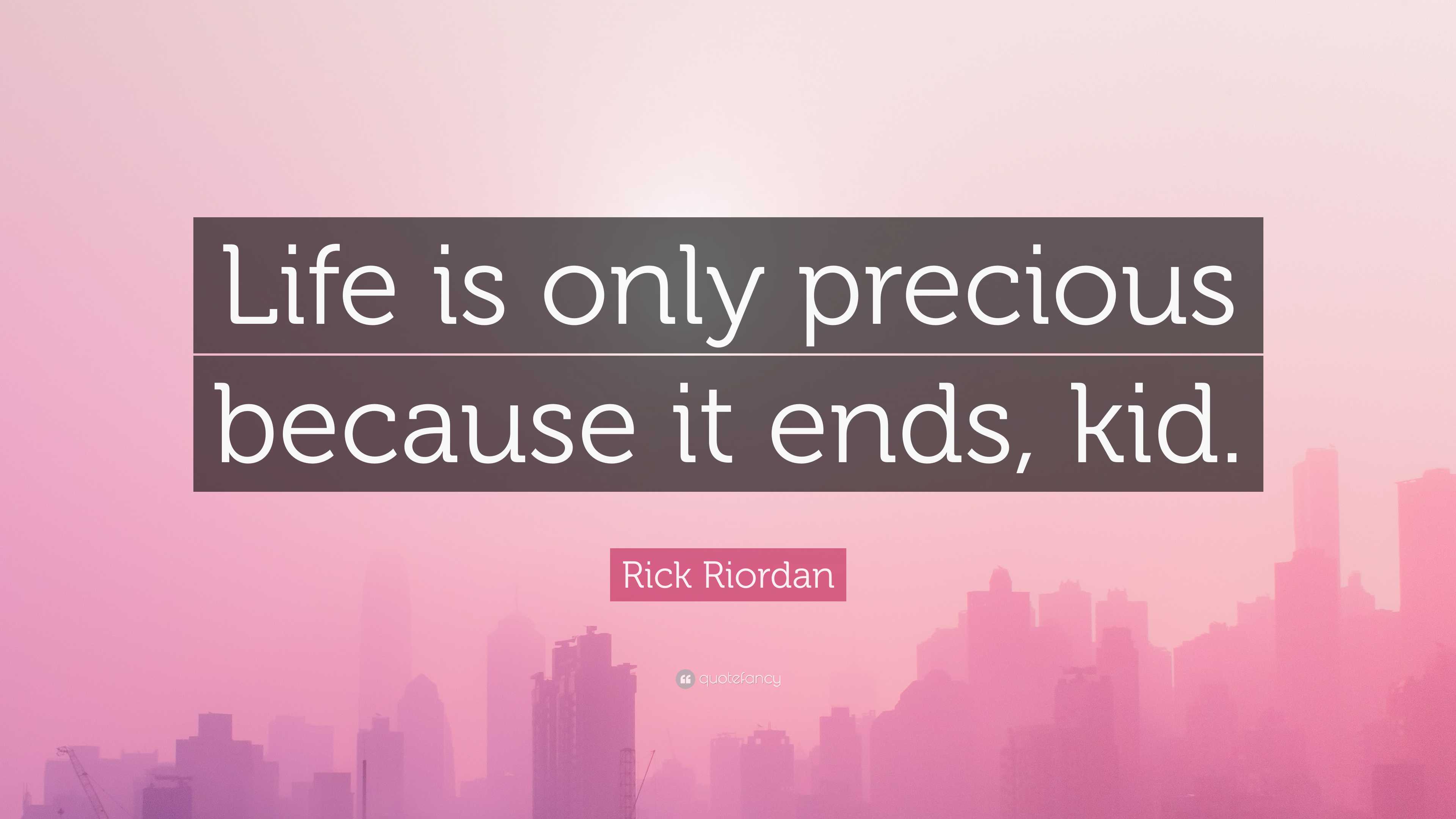 Rick Riordan Quote: “Life is only precious because it ends, kid.”