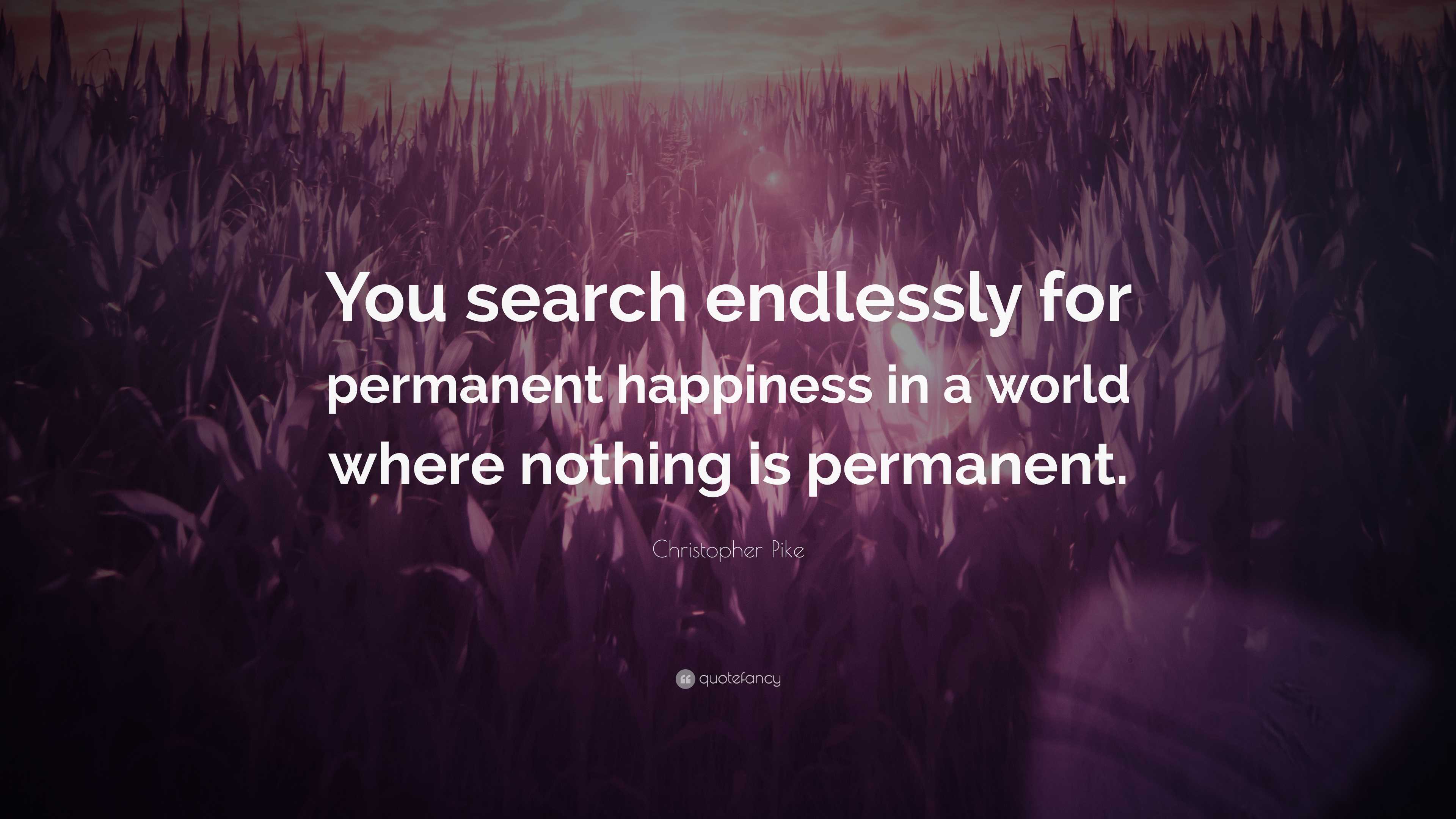 Christopher Pike Quote: “You search endlessly for permanent happiness ...