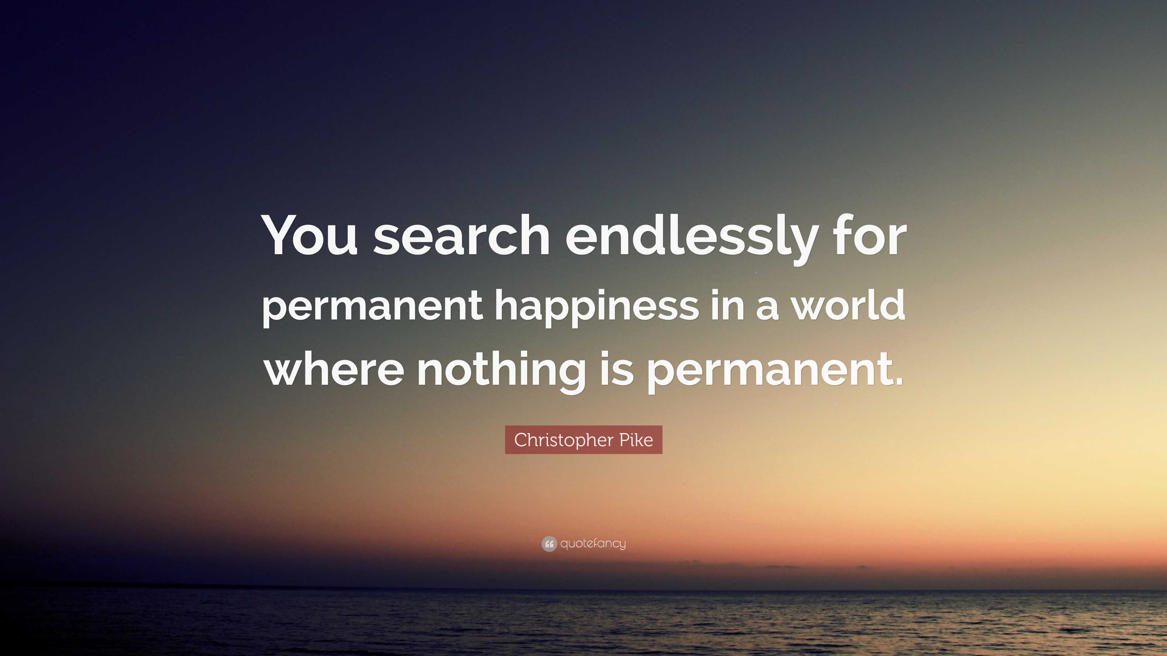 Christopher Pike Quote: “You search endlessly for permanent happiness ...