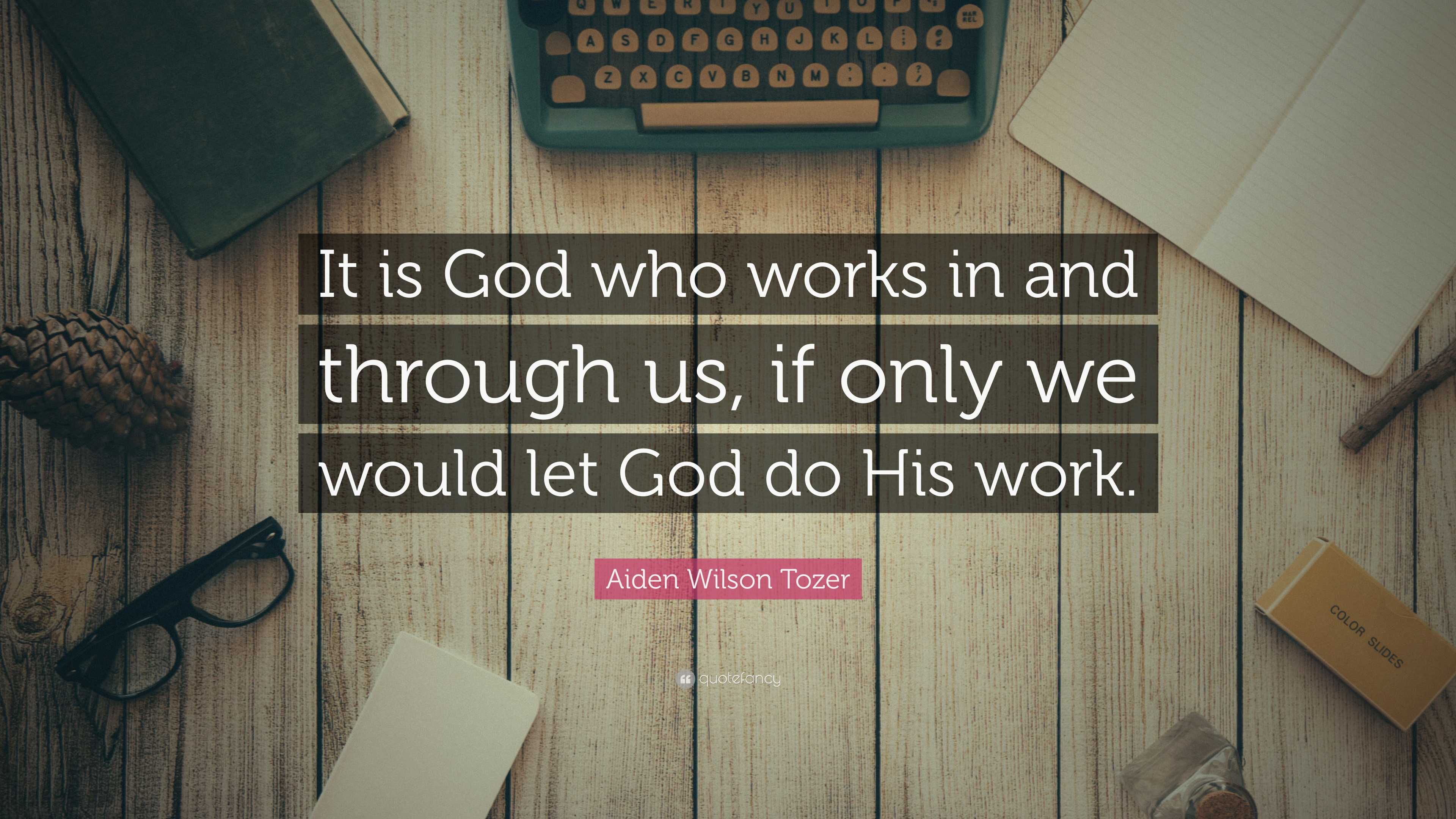 Aiden Wilson Tozer Quote: “It is God who works in and through us, if ...