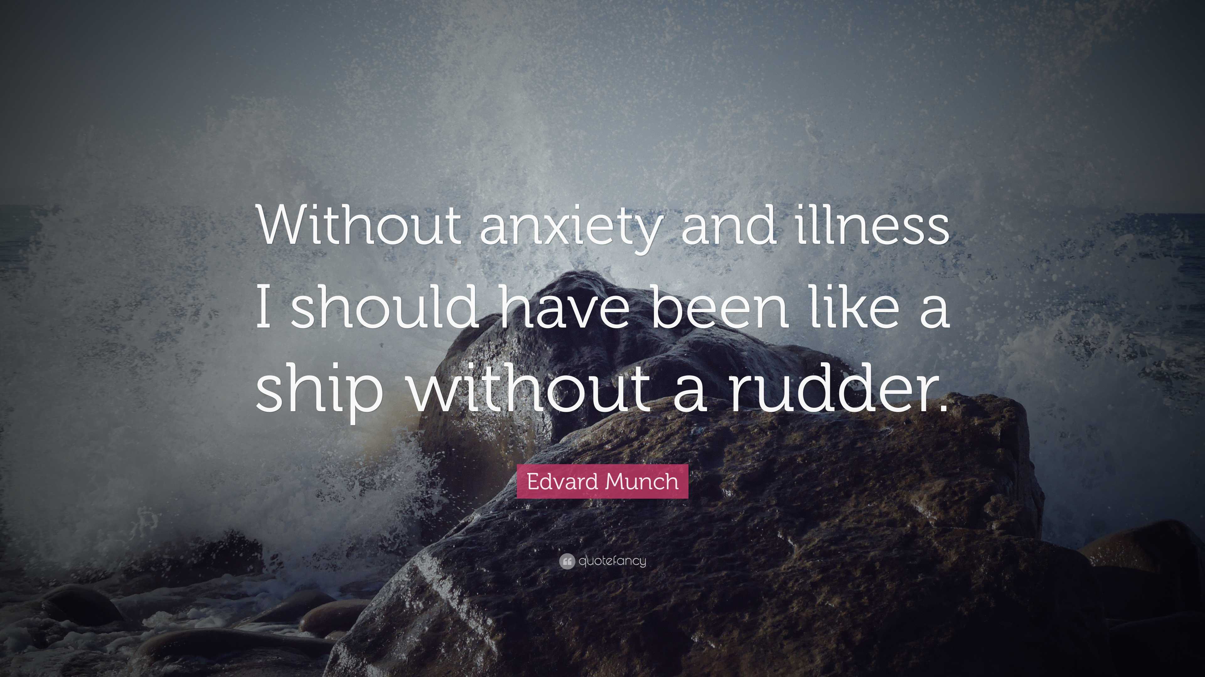 Edvard Munch Quote: “Without anxiety and illness I should have been ...