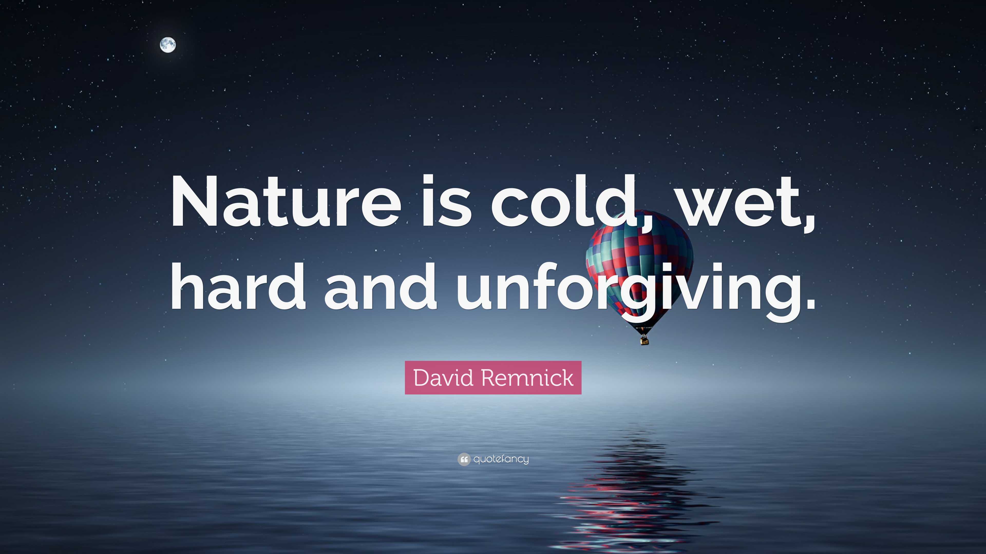 David Remnick Quote: “Nature is cold, wet, hard and unforgiving.”
