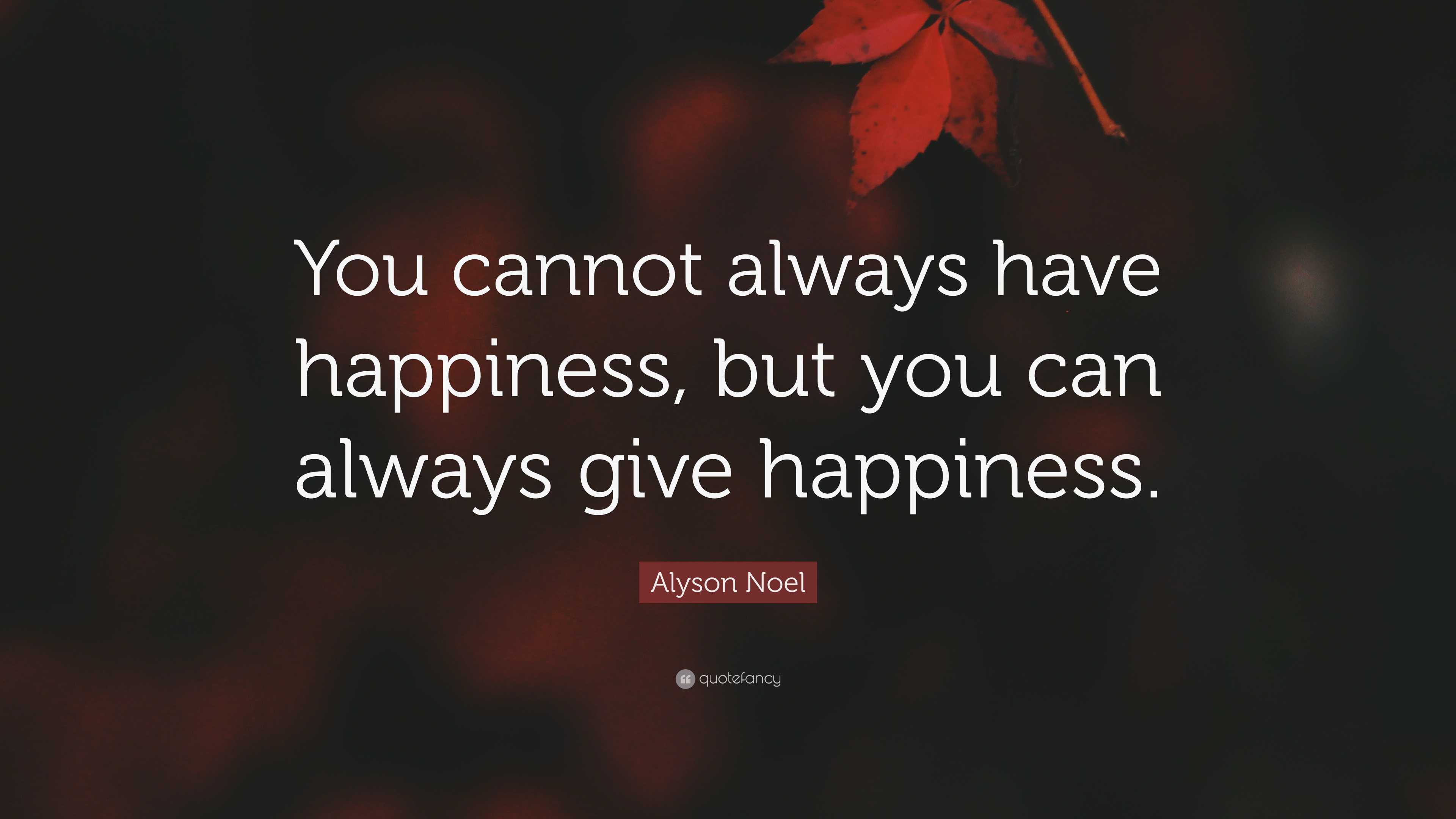 Alyson Noel Quote: “You cannot always have happiness, but you can ...