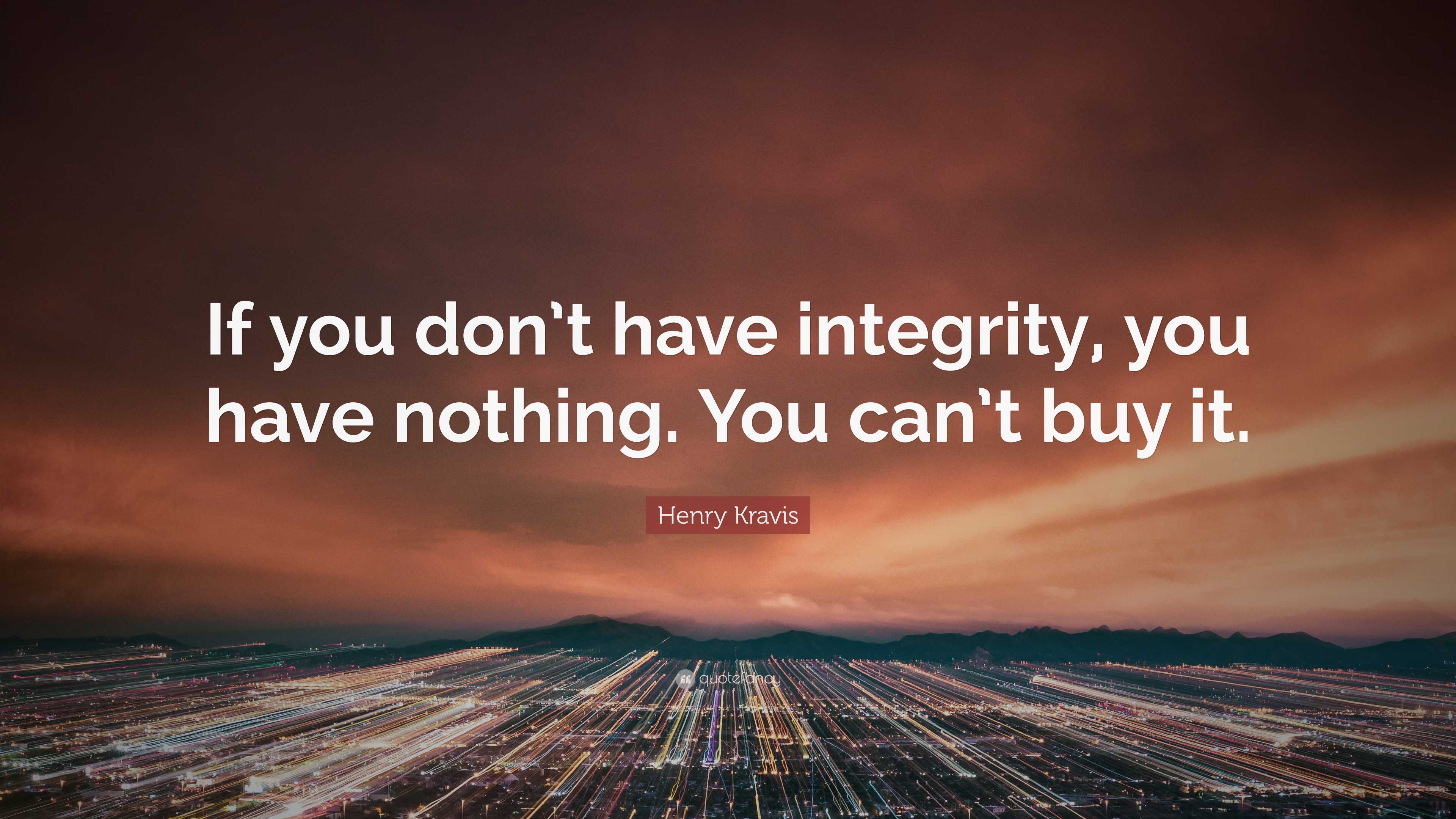 Henry Kravis Quote: “If you don’t have integrity, you have nothing. You ...