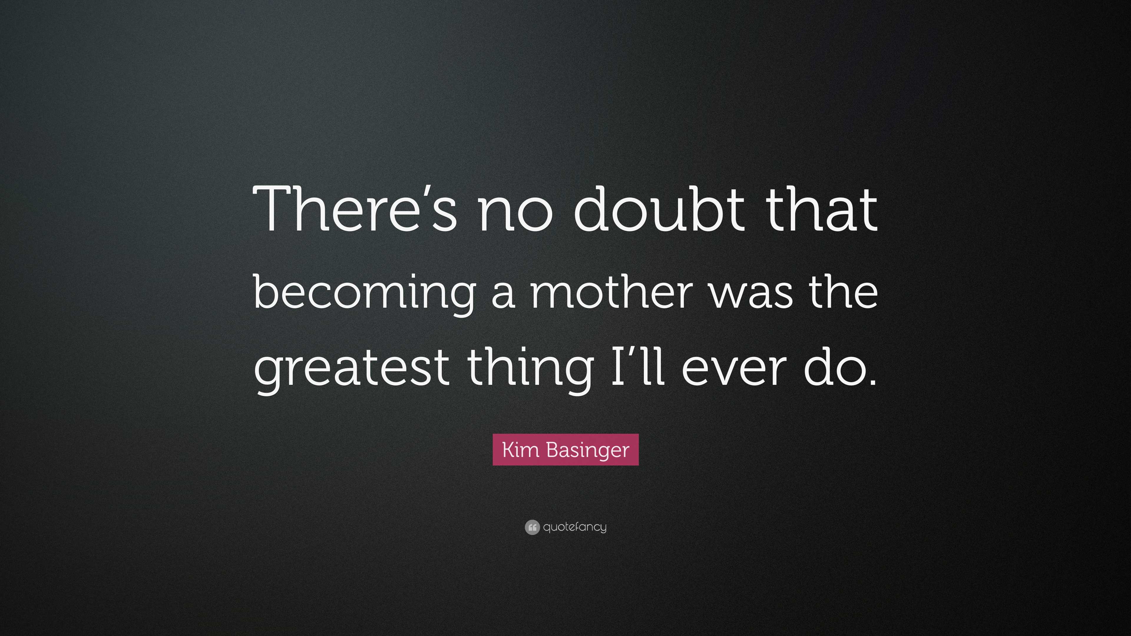 Kim Basinger Quote: “There’s no doubt that becoming a mother was the ...
