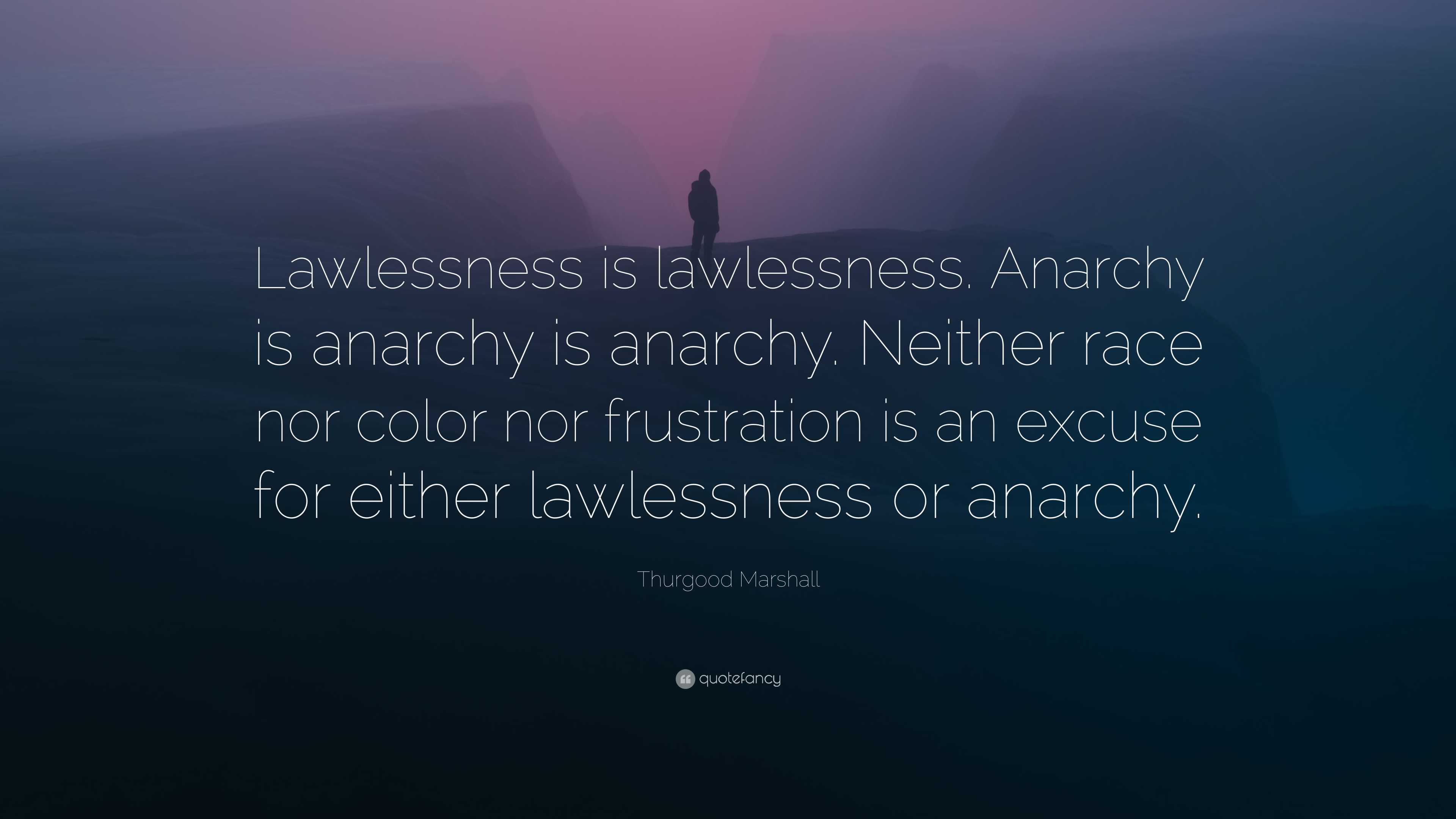 Thurgood Marshall Quote: “Lawlessness is lawlessness. Anarchy is ...