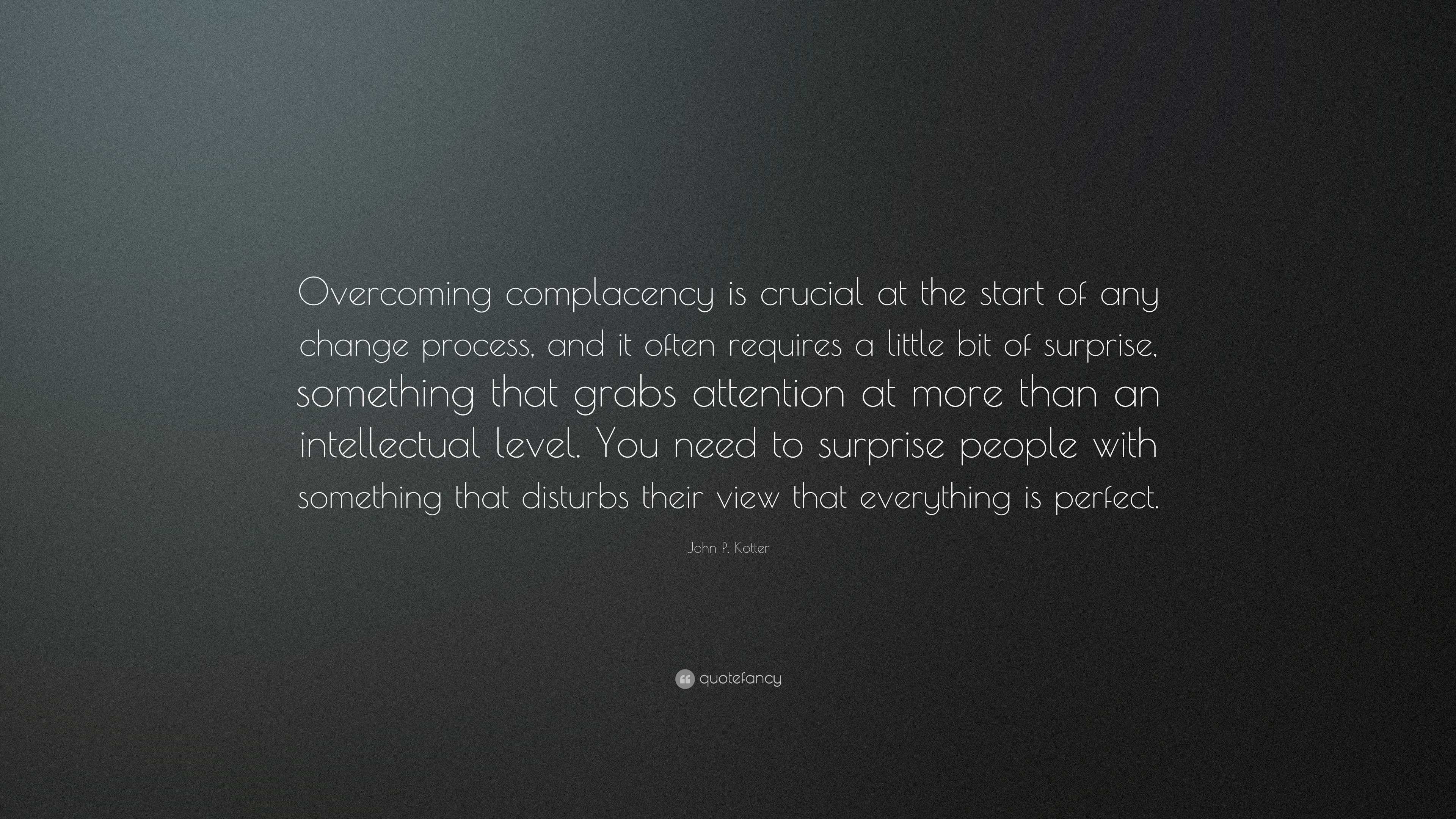John P. Kotter Quote: “Overcoming complacency is crucial at the start ...