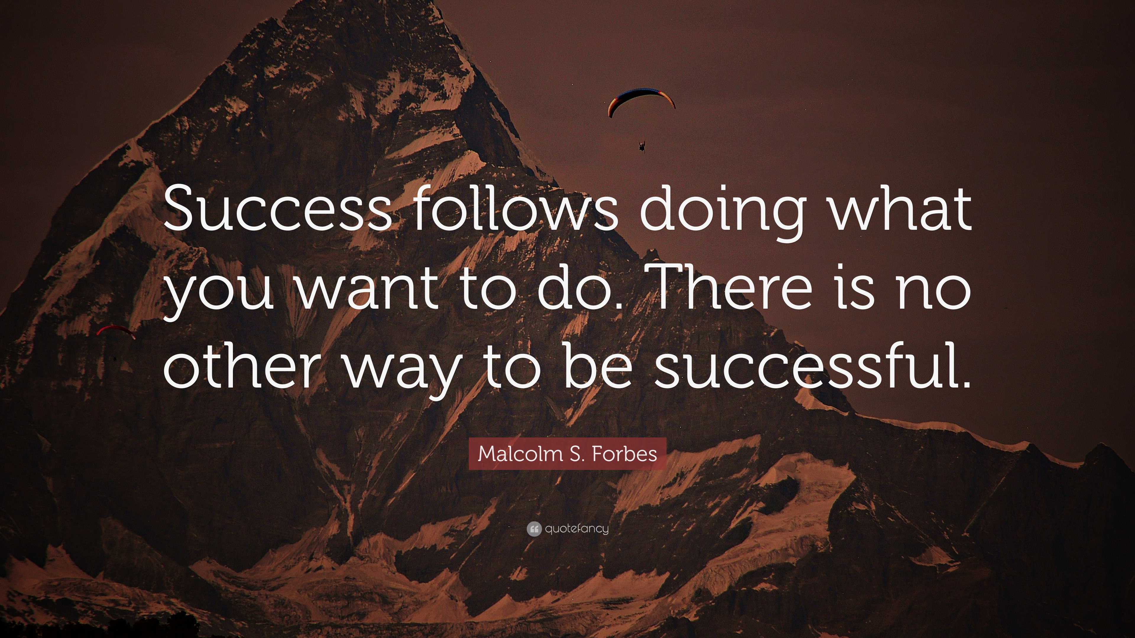 Malcolm S. Forbes Quote: “Success follows doing what you want to do ...
