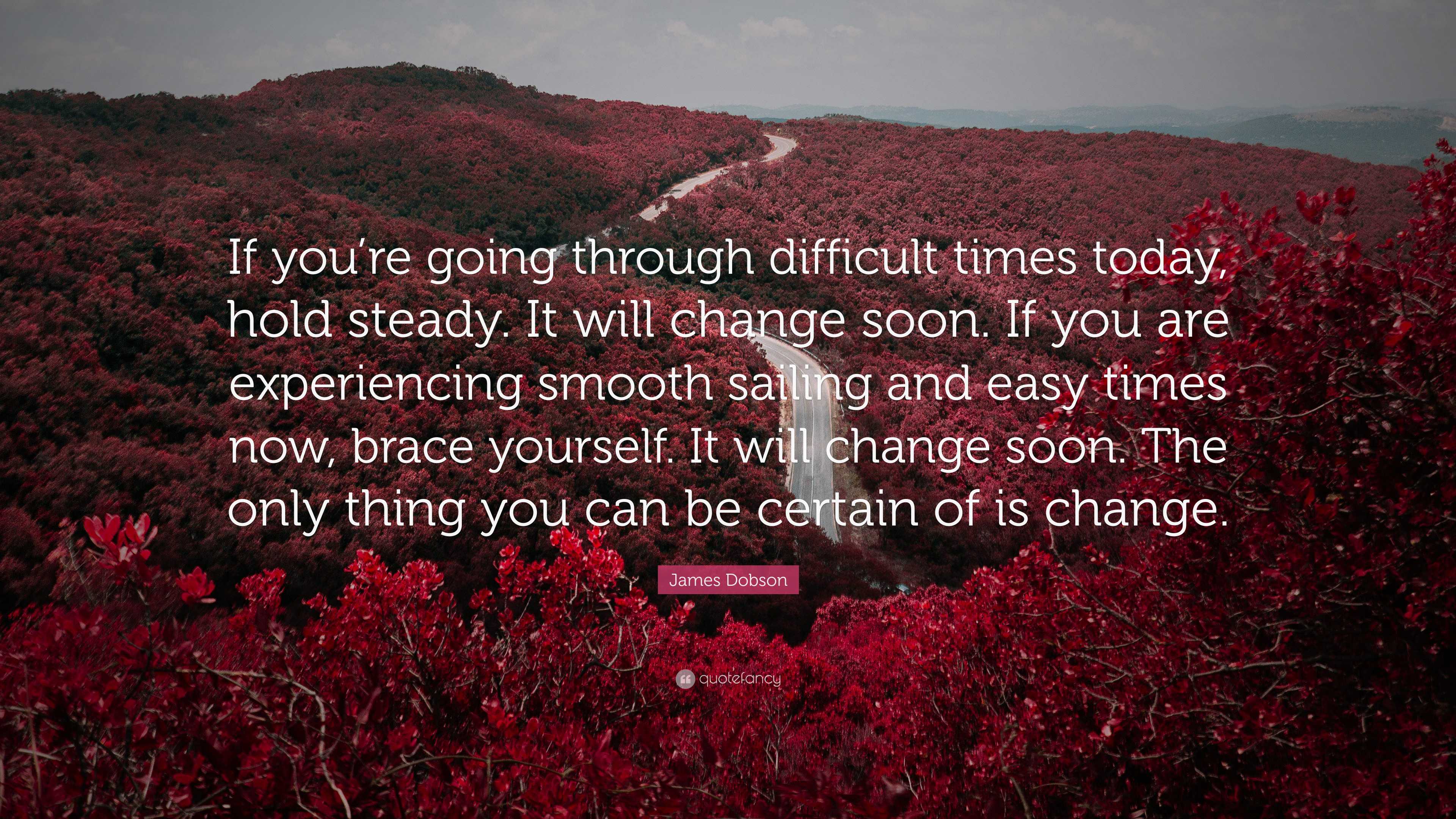 James Dobson Quote: “If you’re going through difficult times today ...