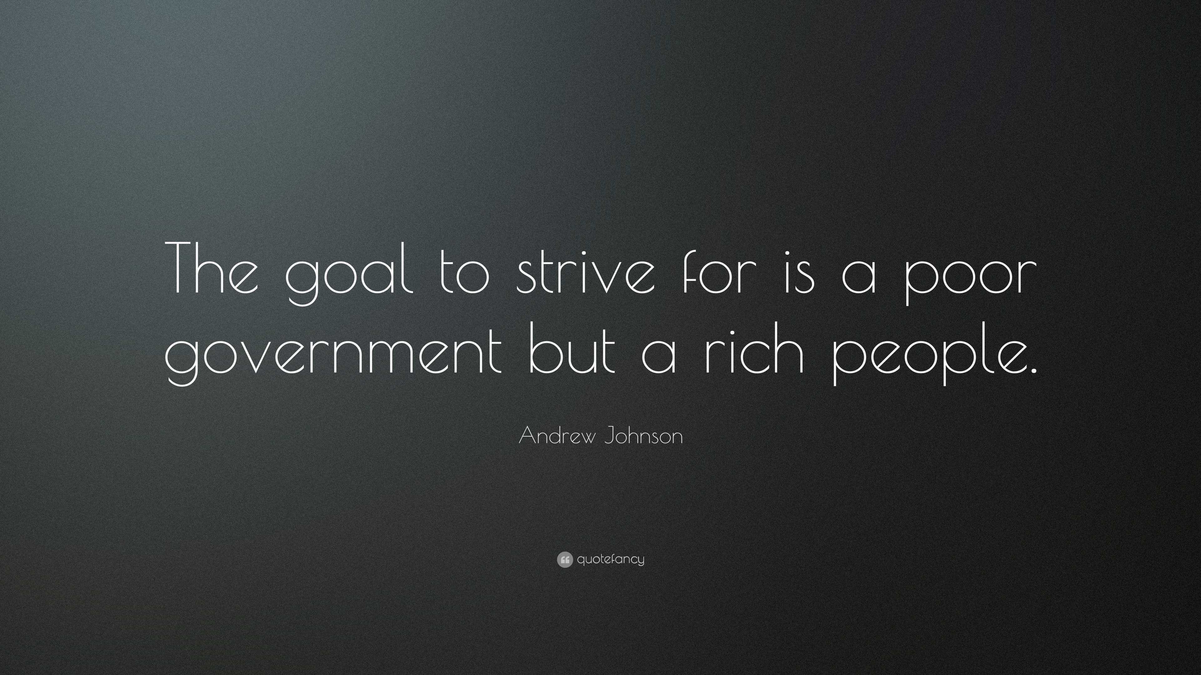 Andrew Johnson Quote: “The goal to strive for is a poor government but ...