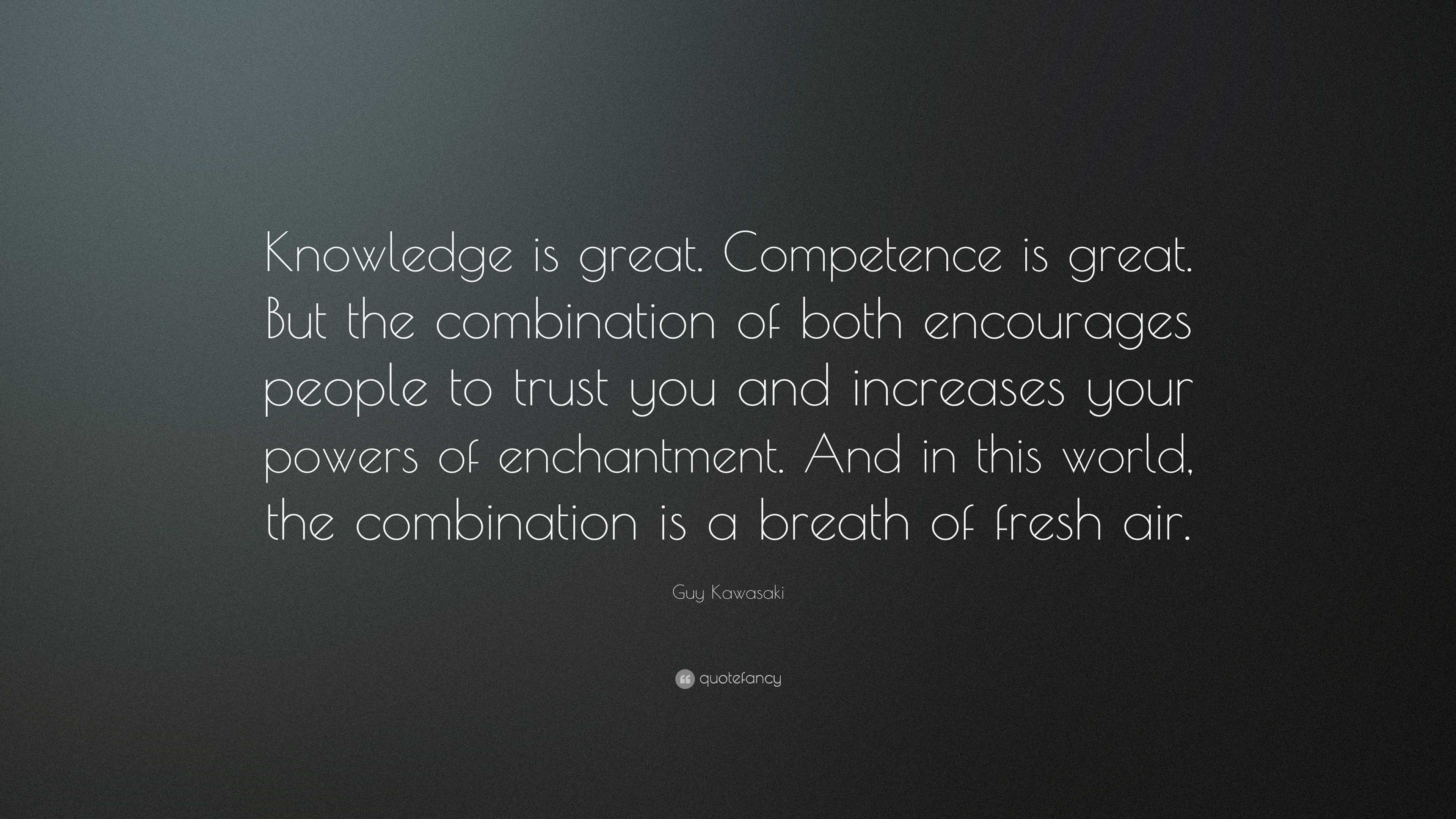Guy Kawasaki Quote: “Knowledge is great. Competence is great. But the ...