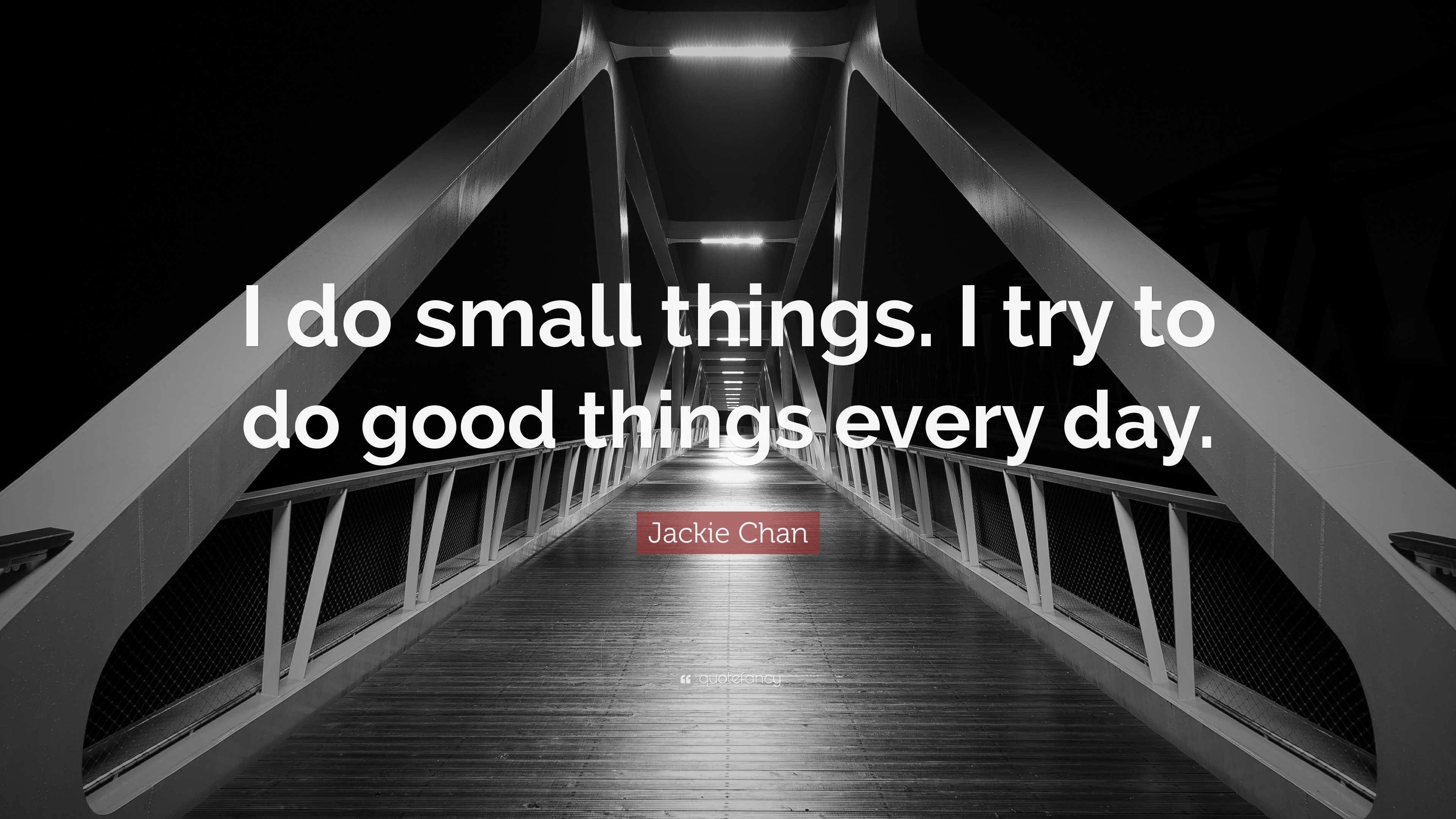 Jackie Chan Quote: “I do small things. I try to do good things every day.”