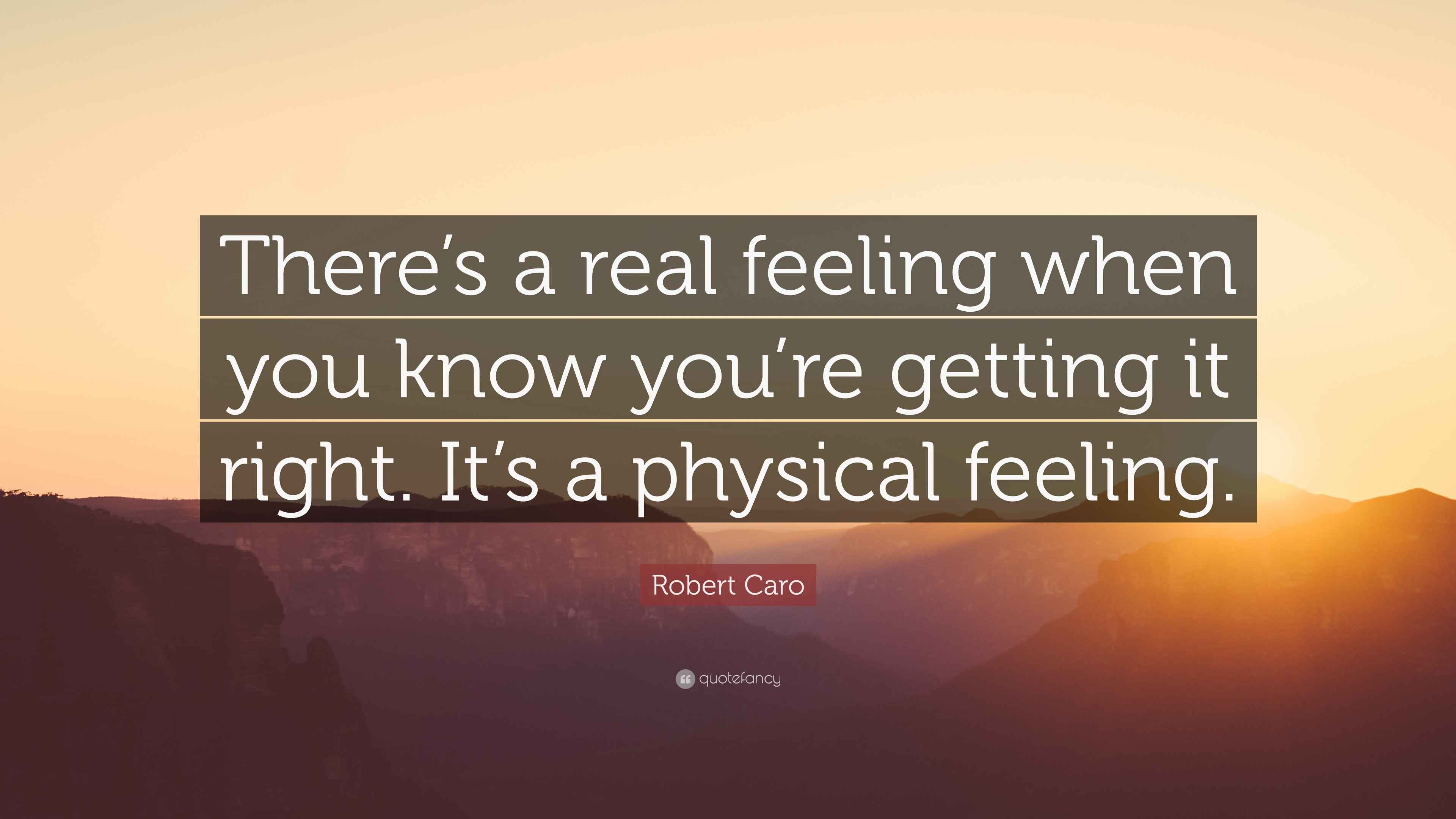 Robert Caro Quote: “There’s a real feeling when you know you’re getting ...