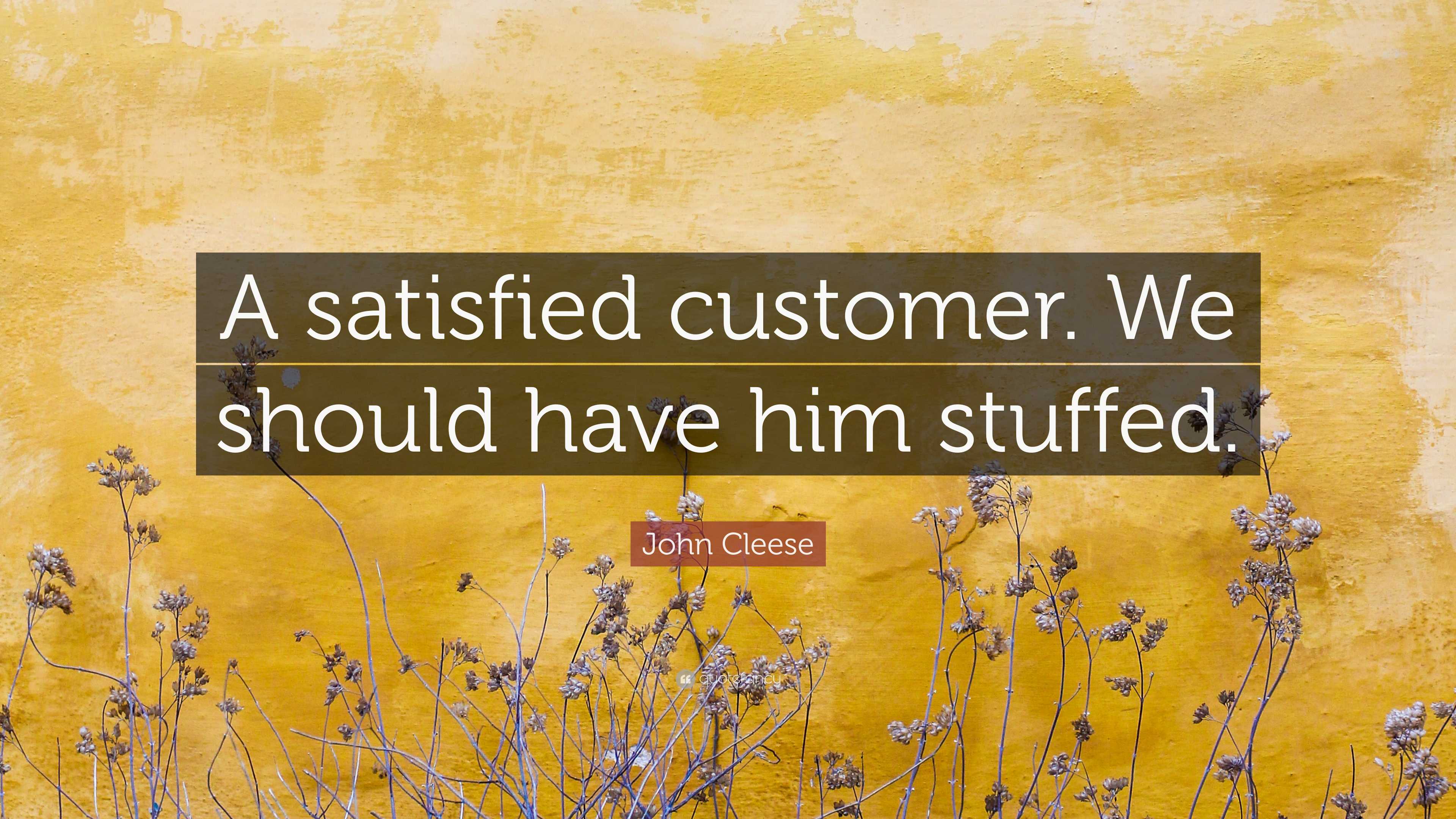 John Cleese Quote: “A satisfied customer. We should have him stuffed.”