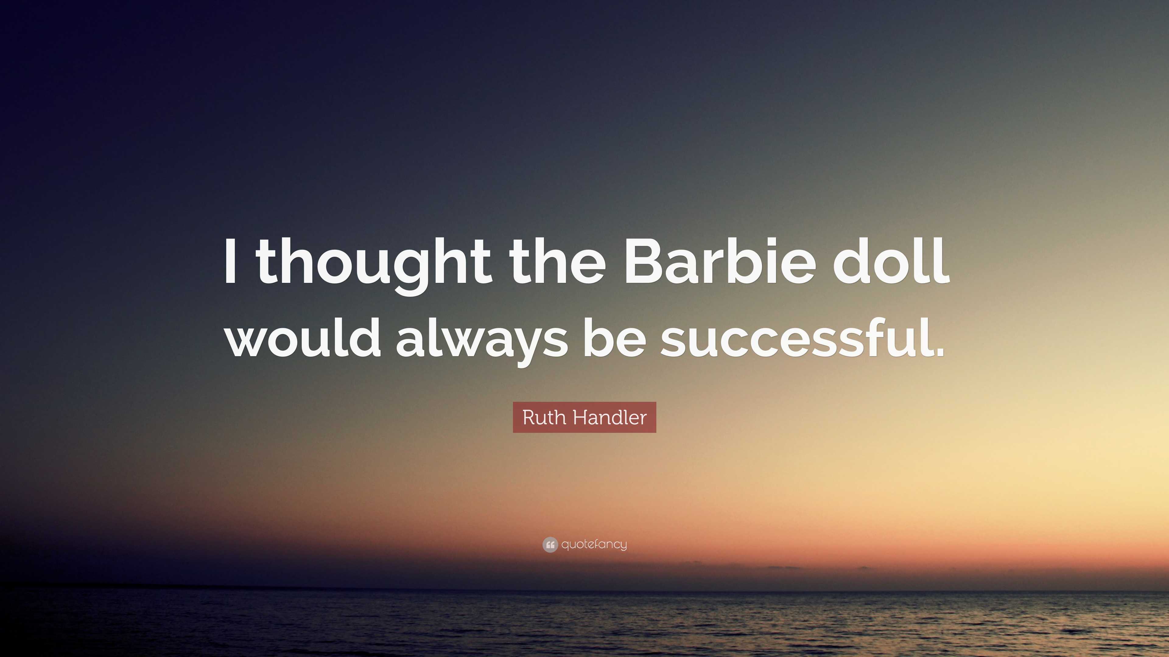 Ruth Handler Quote: “I thought the Barbie doll would always be successful.”