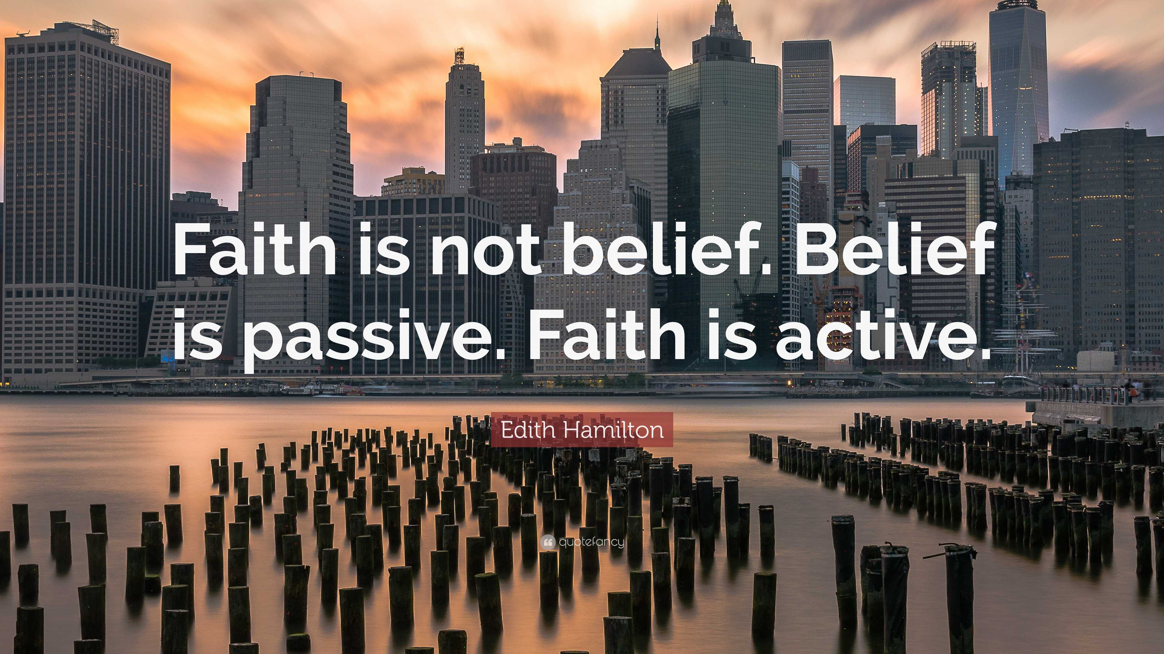 Edith Hamilton Quote: “Faith is not belief. Belief is passive. Faith is ...