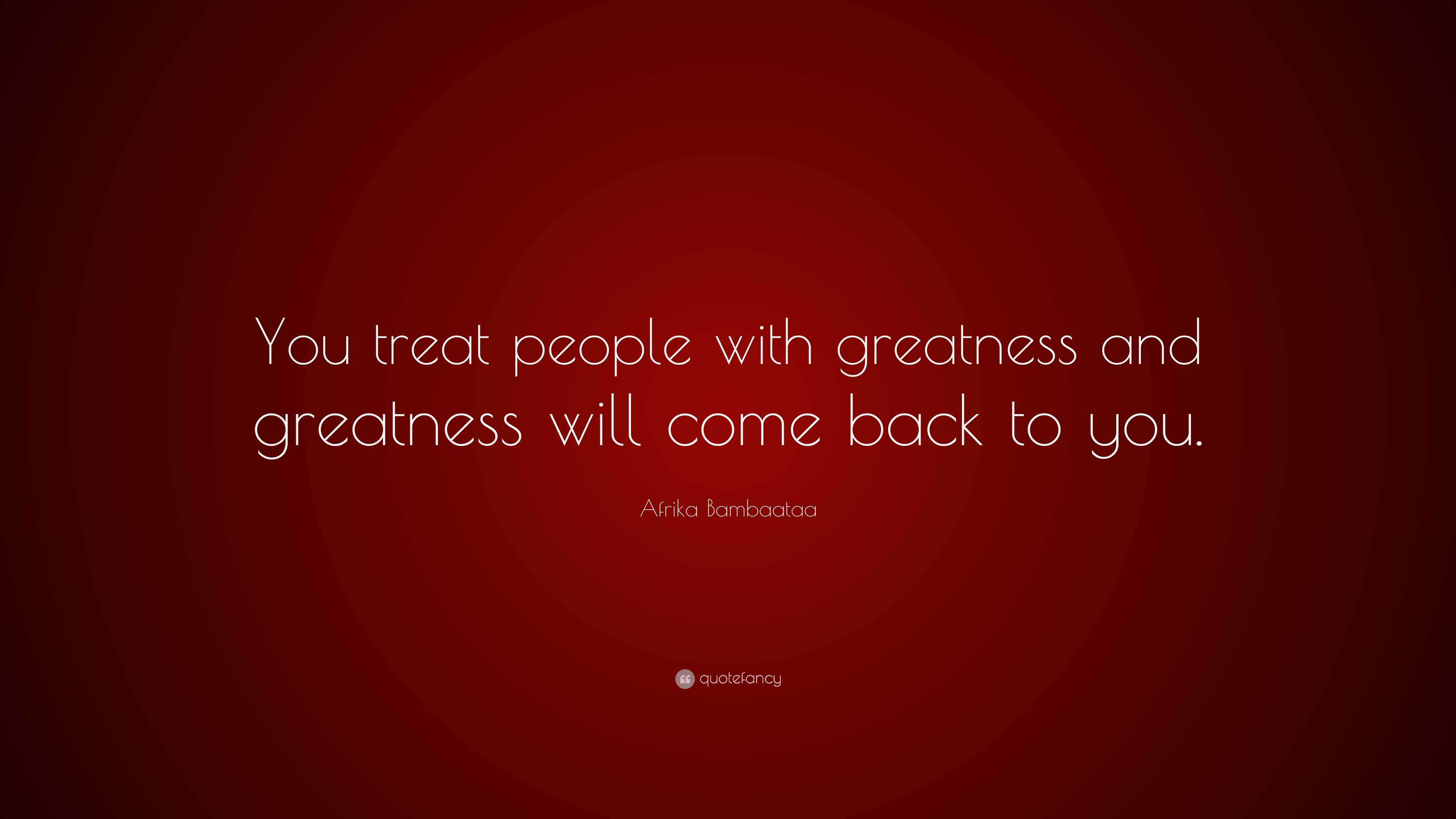 Afrika Bambaataa Quote: “You treat people with greatness and greatness ...