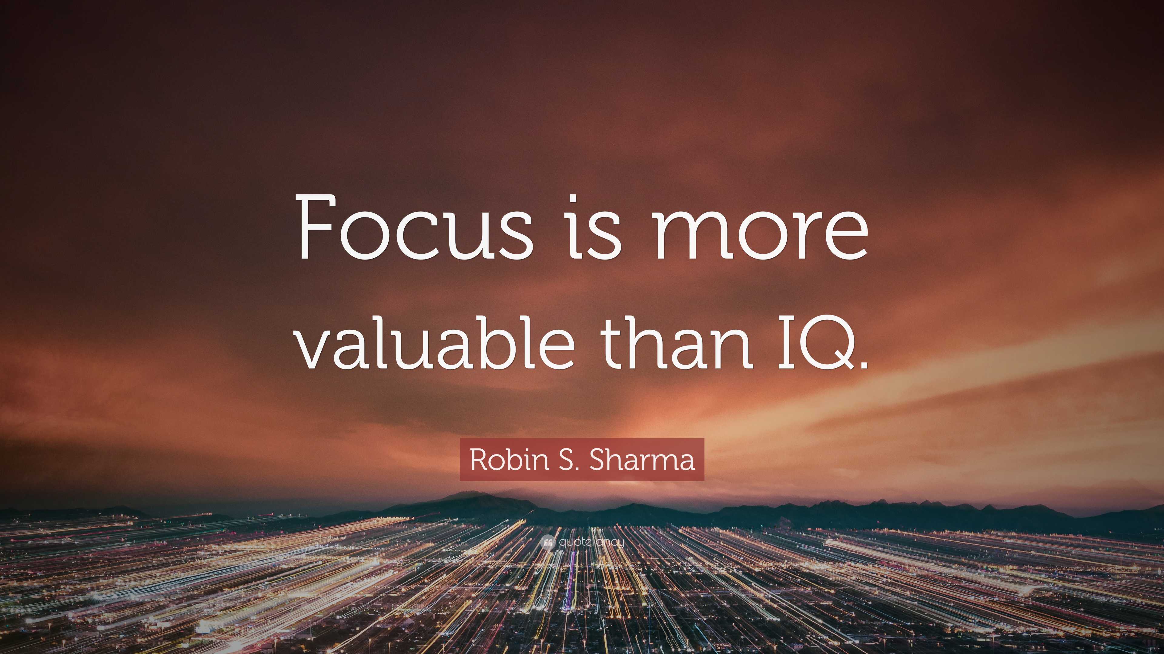 Robin S. Sharma Quote: “Focus is more valuable than IQ.”