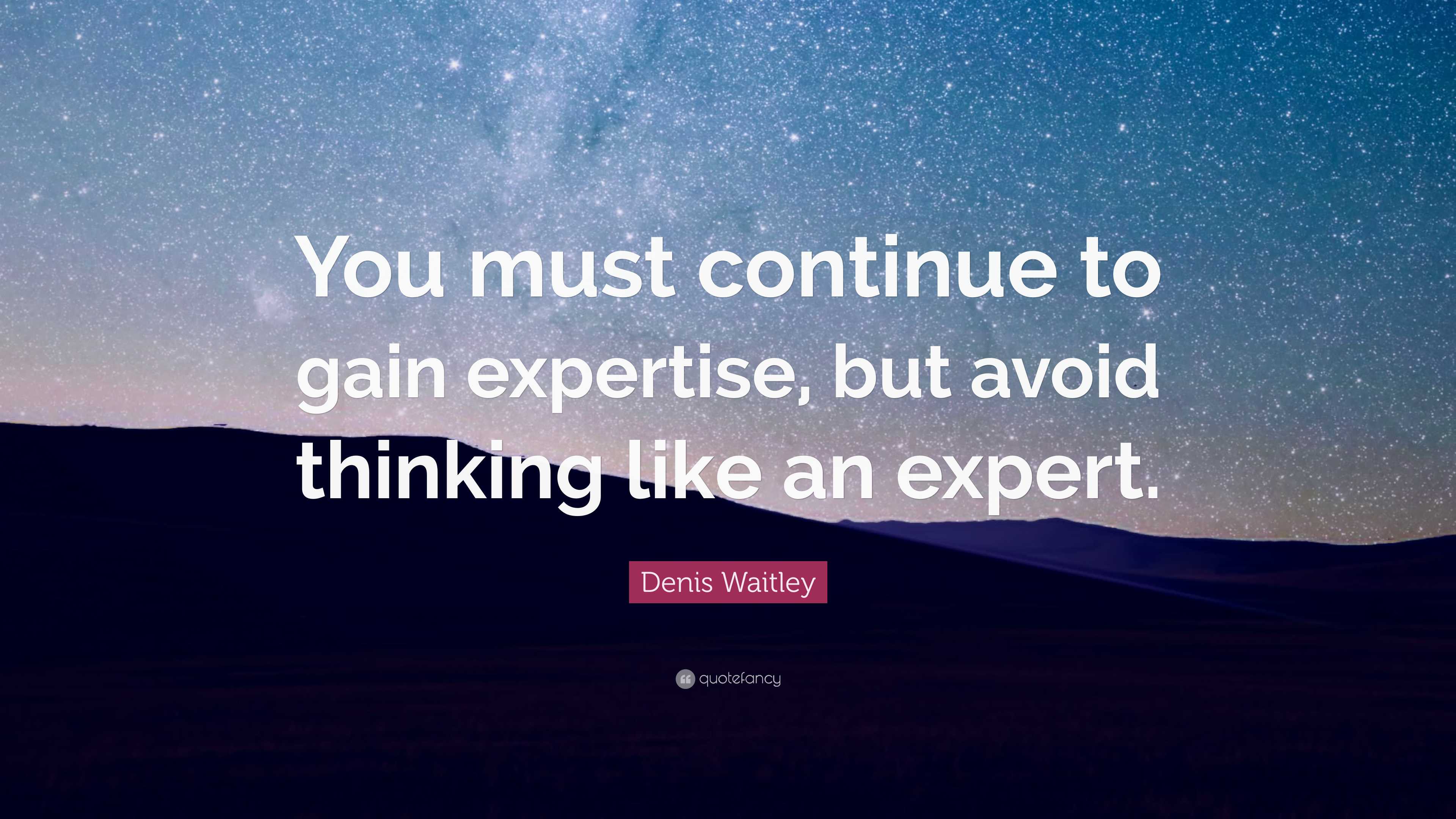 Denis Waitley Quote: “You must continue to gain expertise, but avoid ...