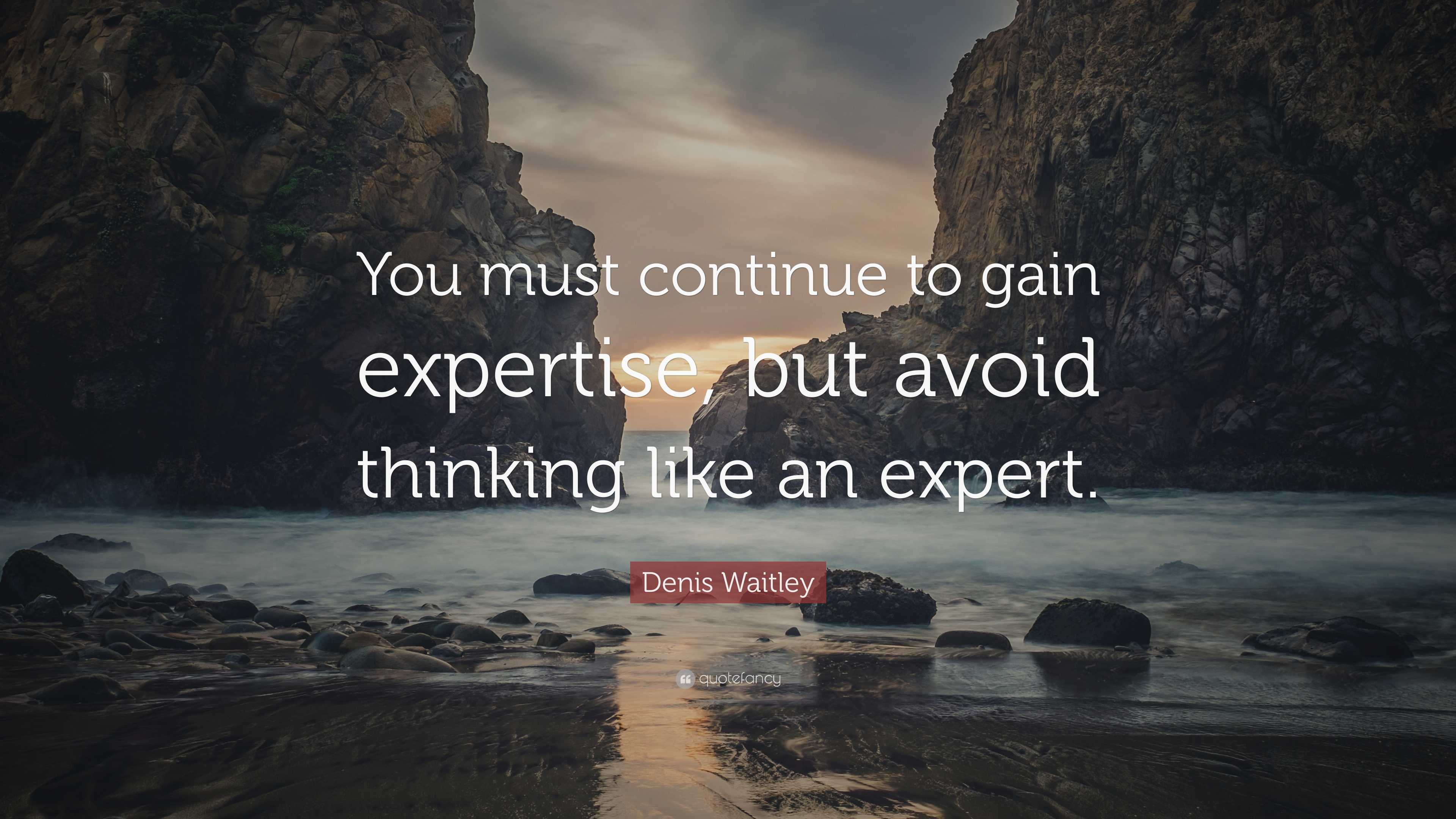 Denis Waitley Quote: “You must continue to gain expertise, but avoid ...