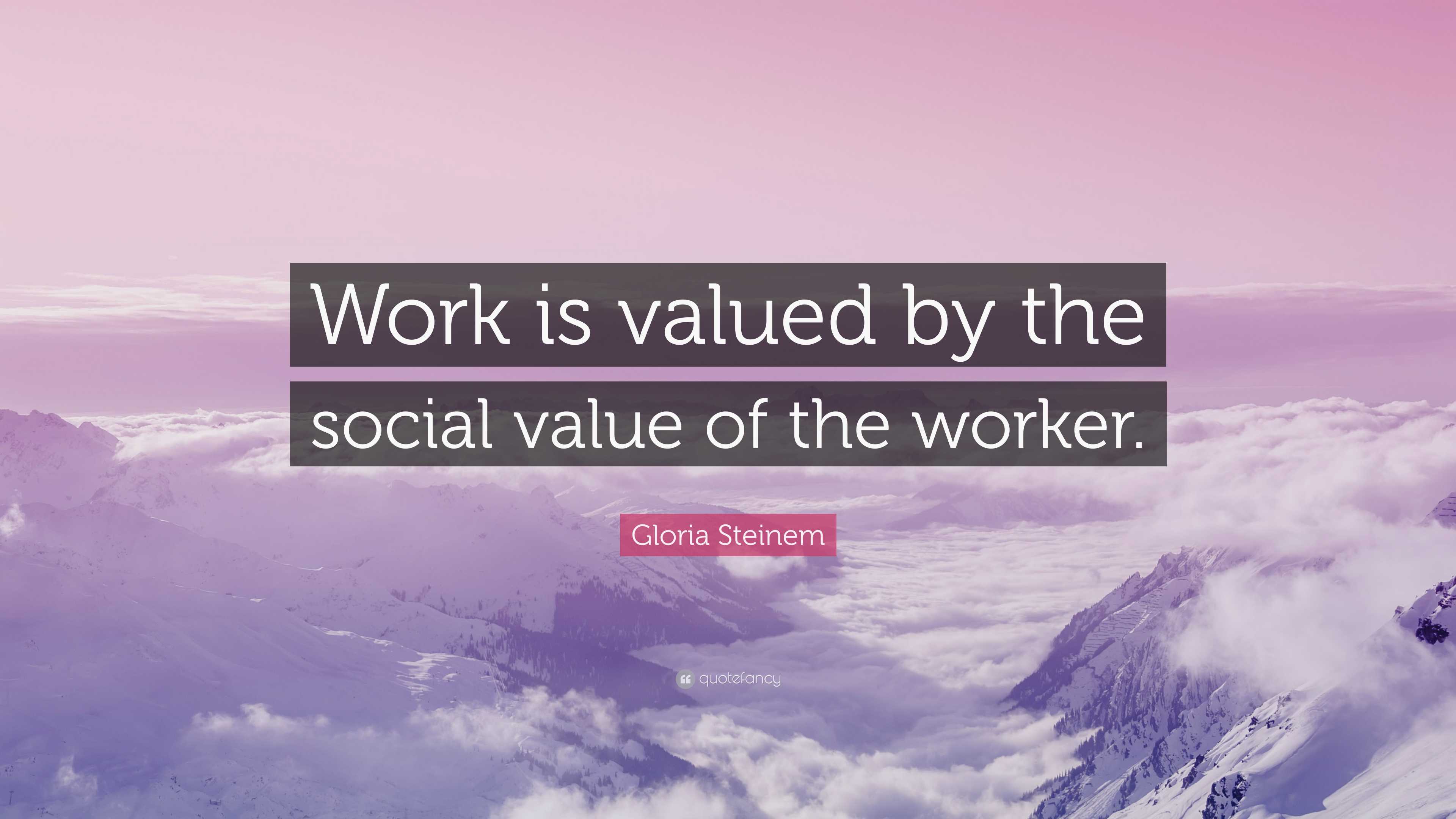 Gloria Steinem Quote: “Work is valued by the social value of the worker.”