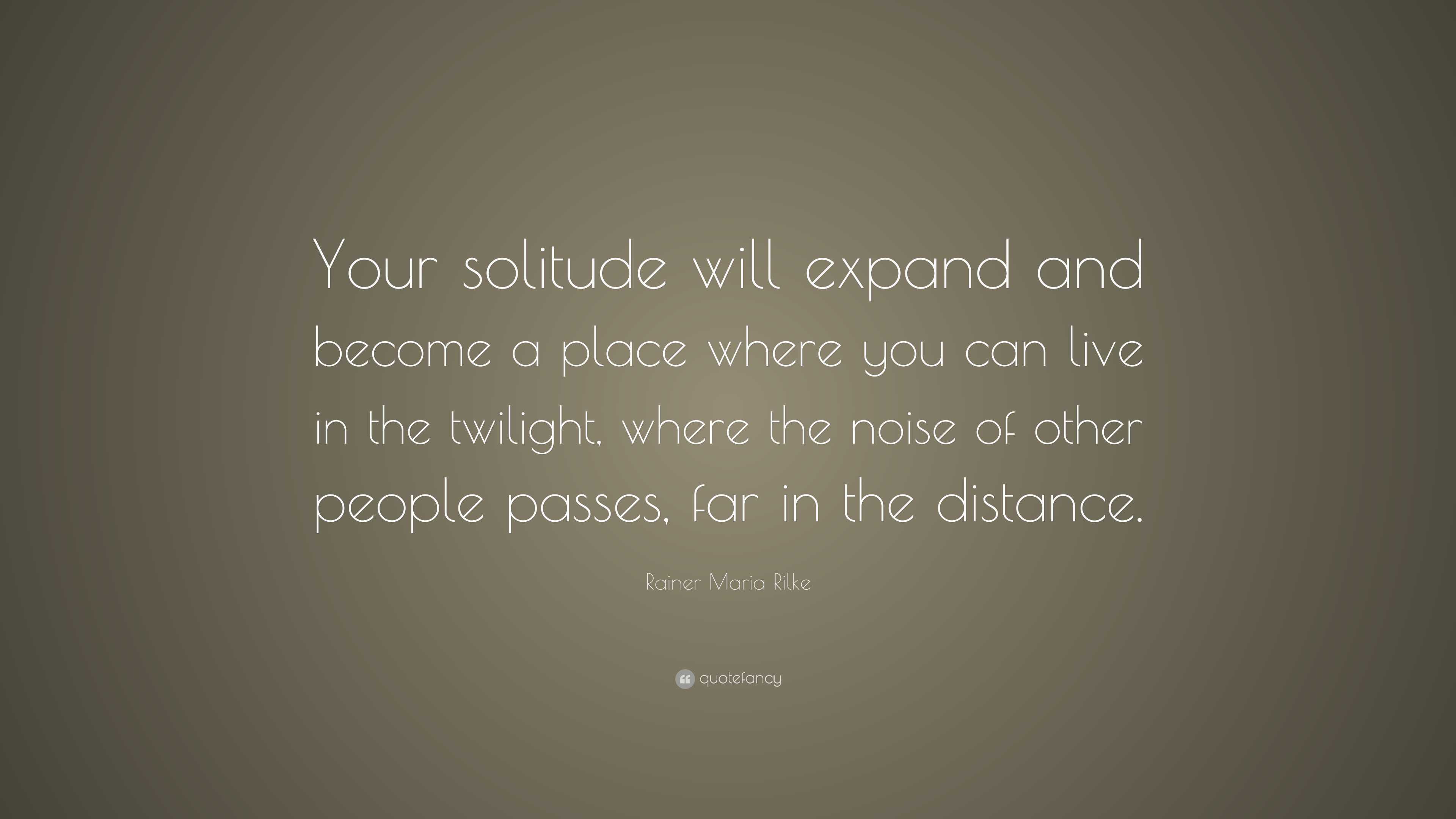 Rainer Maria Rilke Quote: “Your solitude will expand and become a place ...