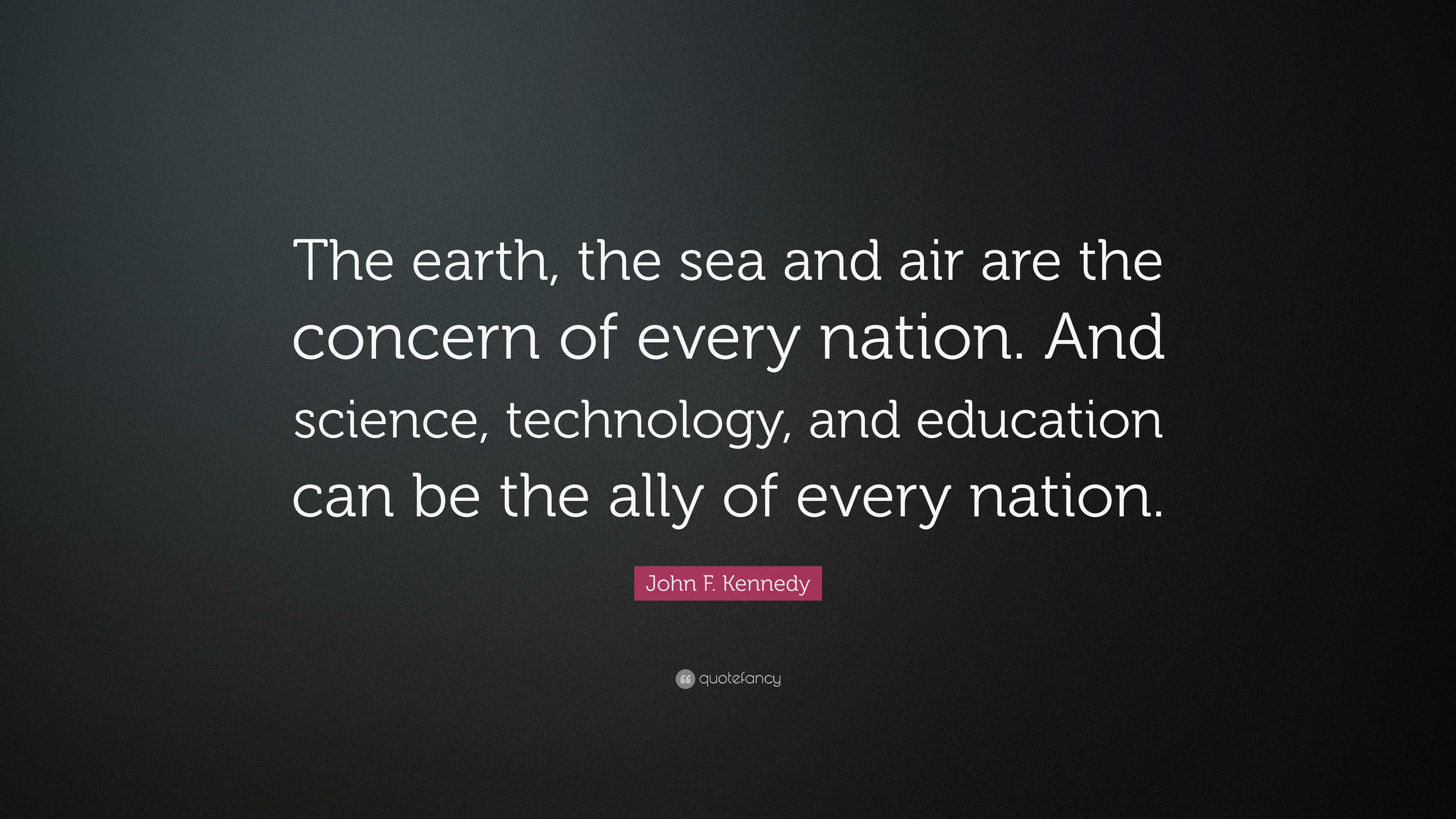 John F. Kennedy Quote: “The earth, the sea and air are the concern of ...