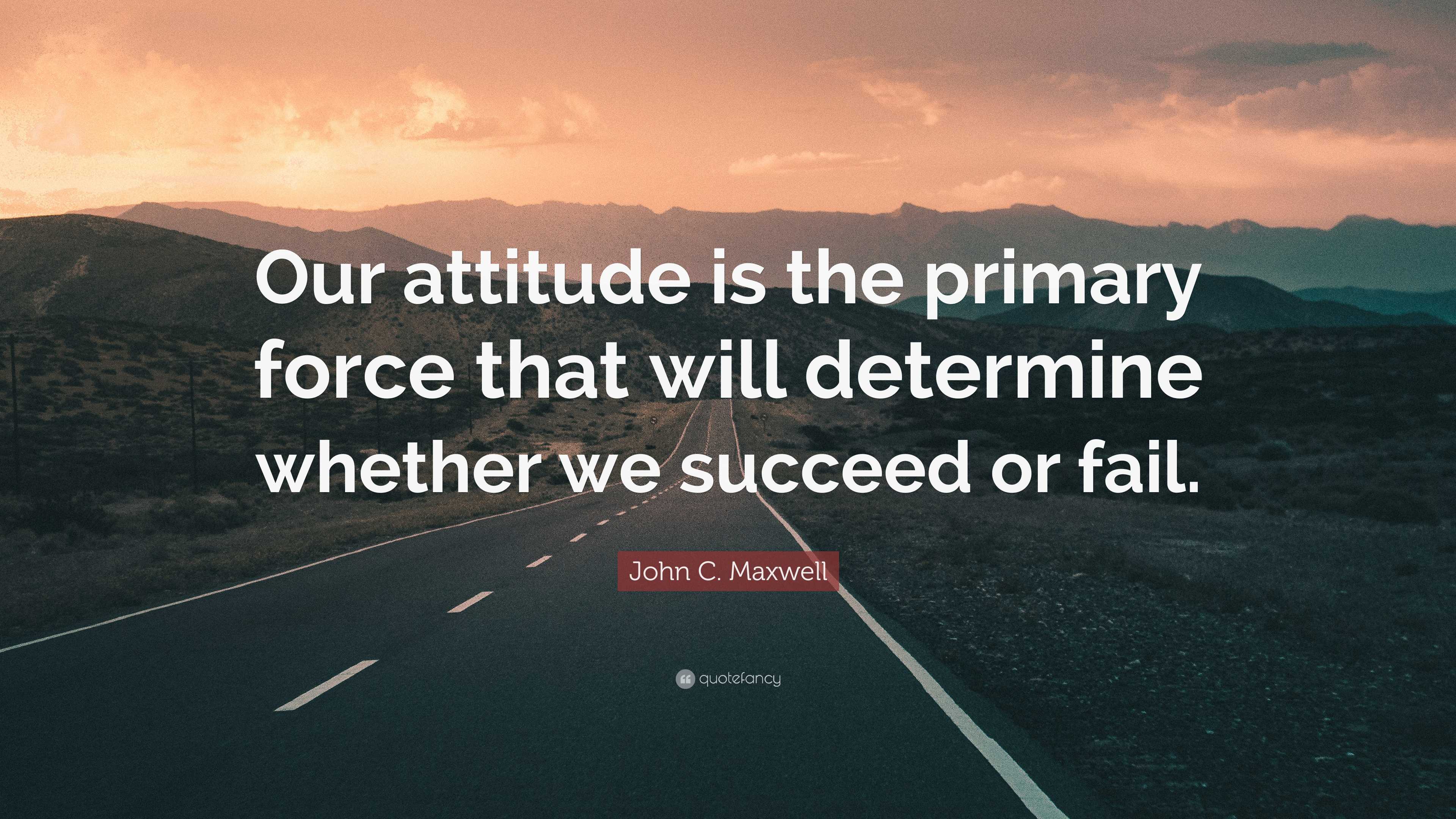 John C. Maxwell Quote: “Our attitude is the primary force that will ...